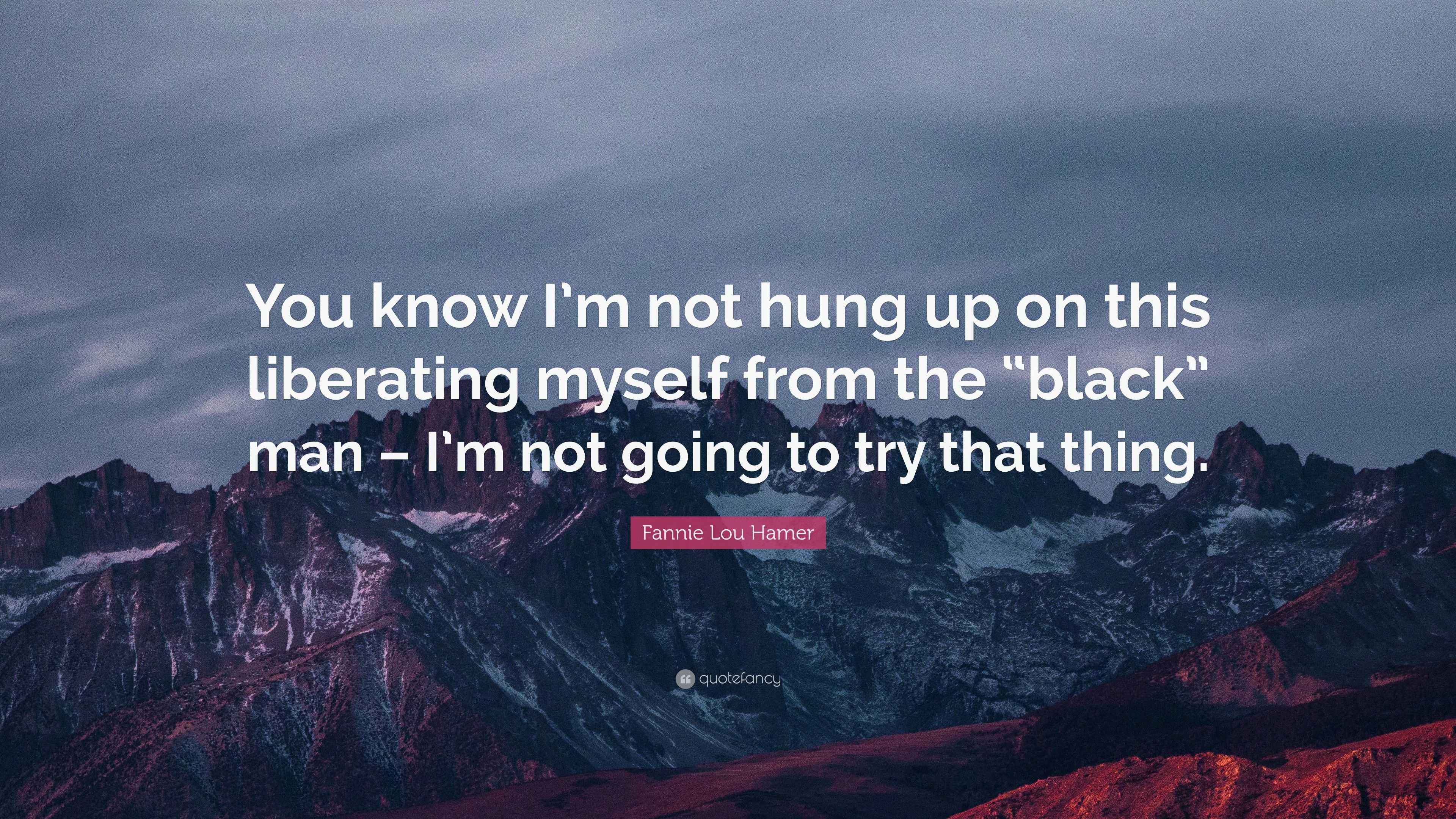 Fannie Lou Hamer Quote: “You know I’m not hung up on this liberating ...