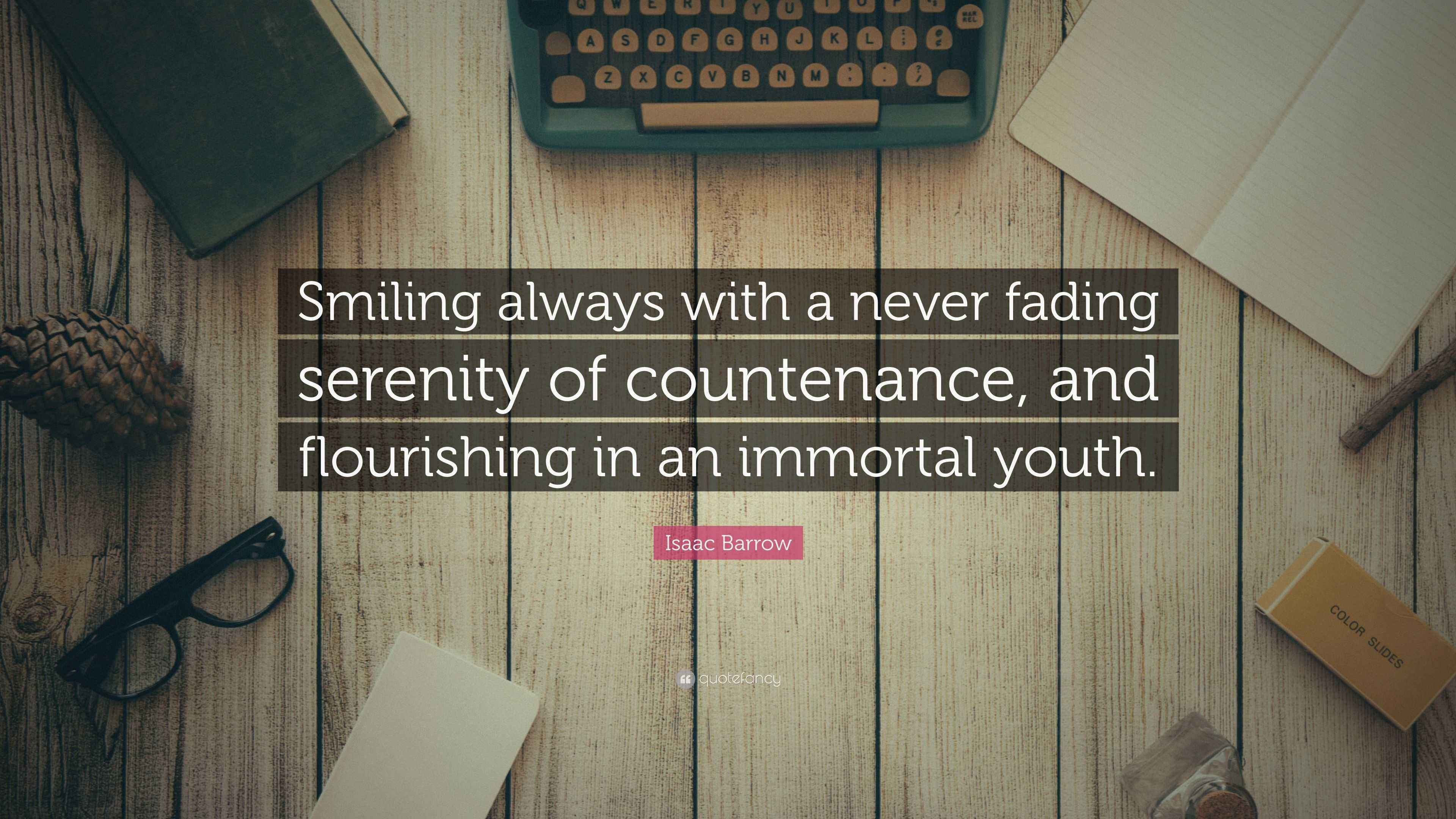 Isaac Barrow Quote: “Smiling always with a never fading serenity of ...