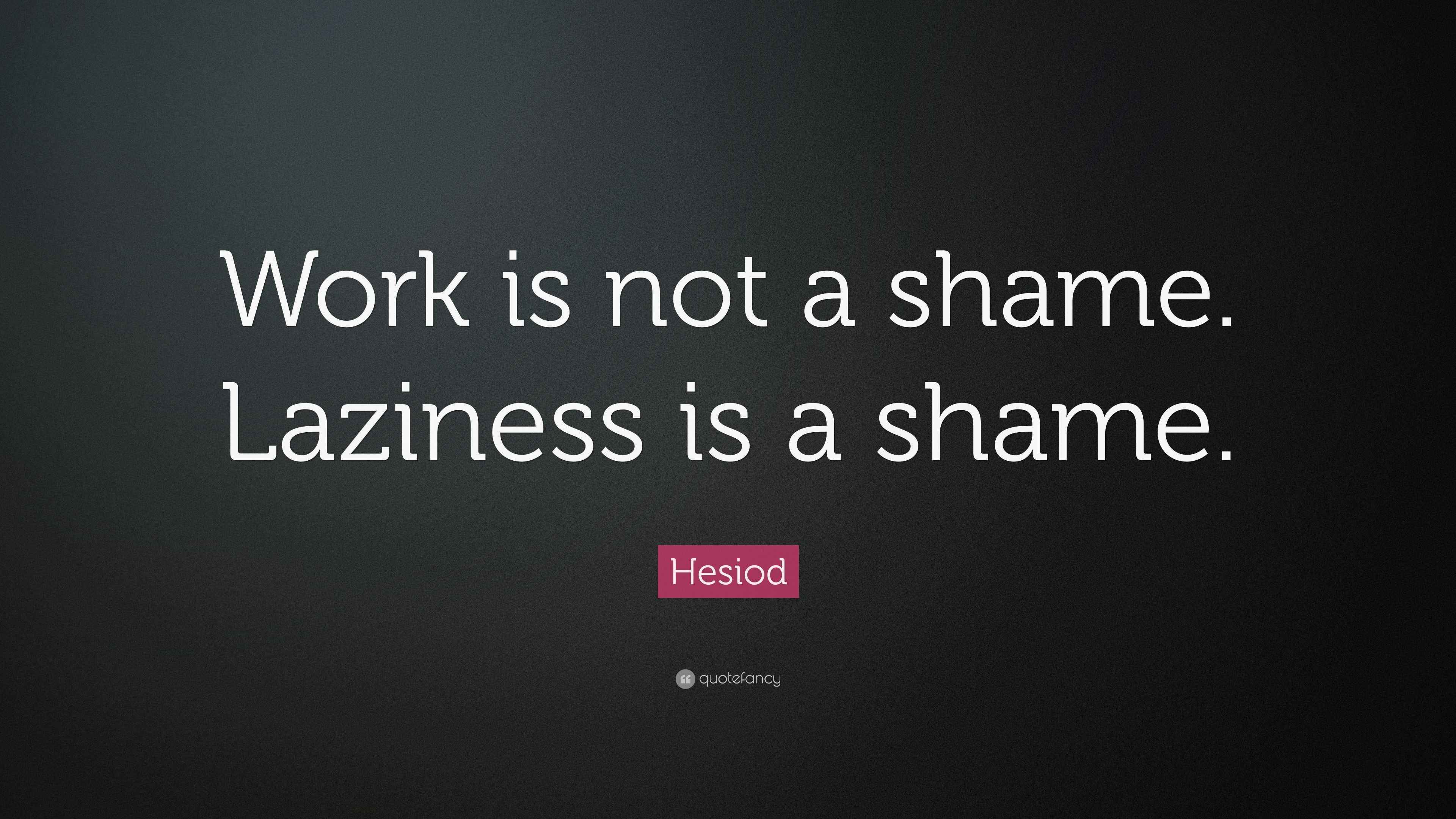 Hesiod Quote: “Work is not a shame. Laziness is a shame.”