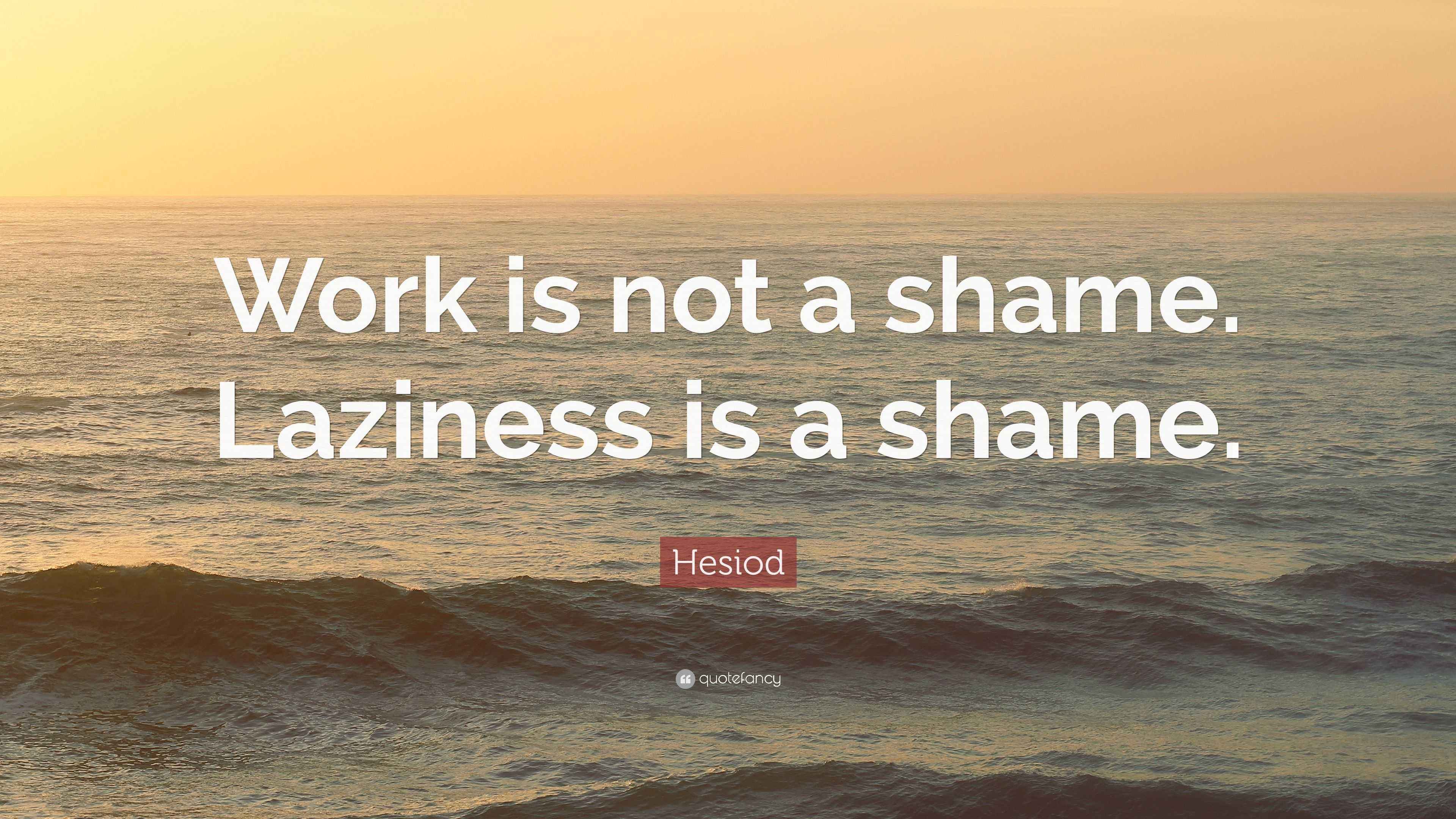 Hesiod Quote: “Work is not a shame. Laziness is a shame.”