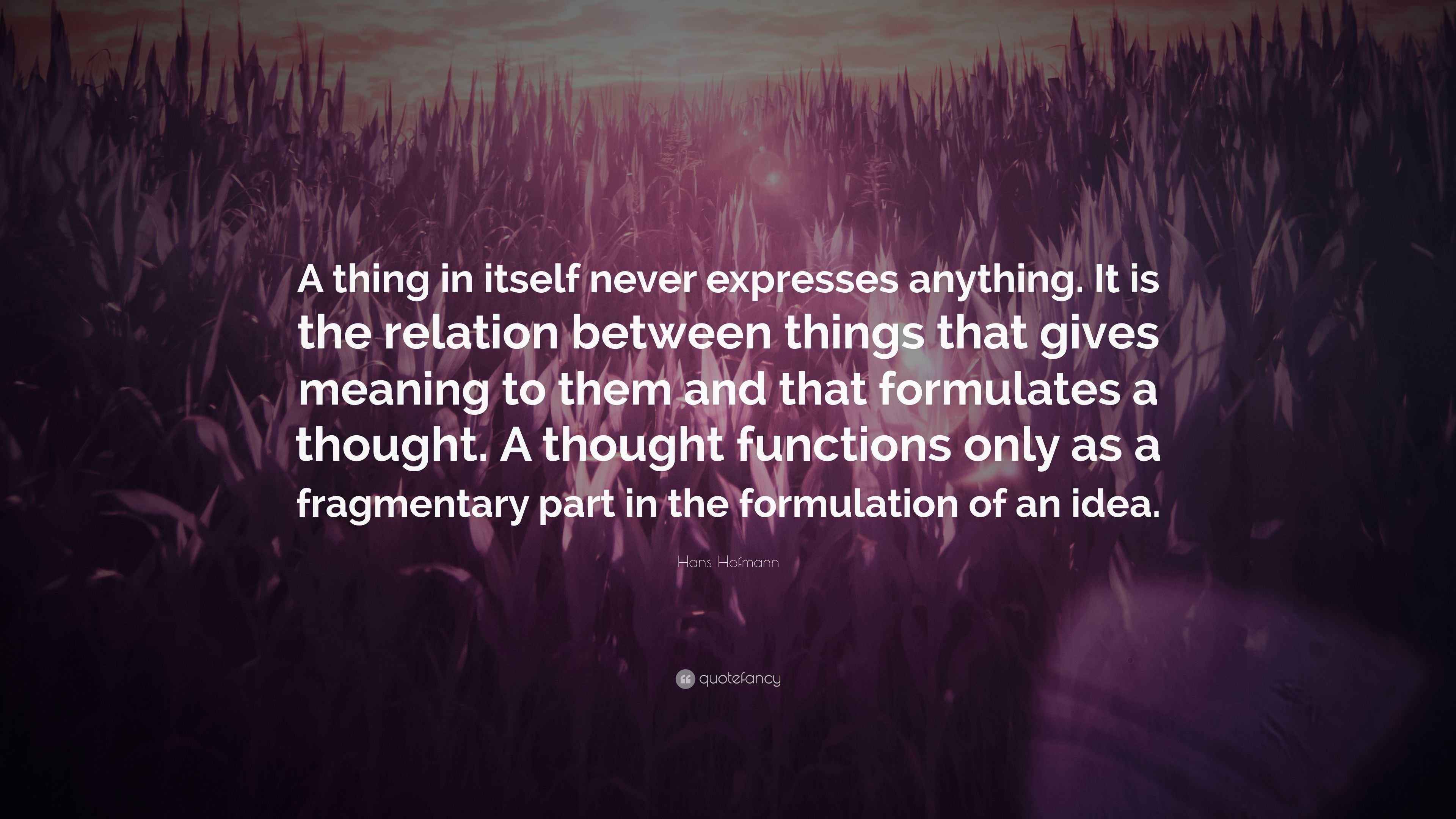 Hans Hofmann Quote: “A thing in itself never expresses anything. It is ...