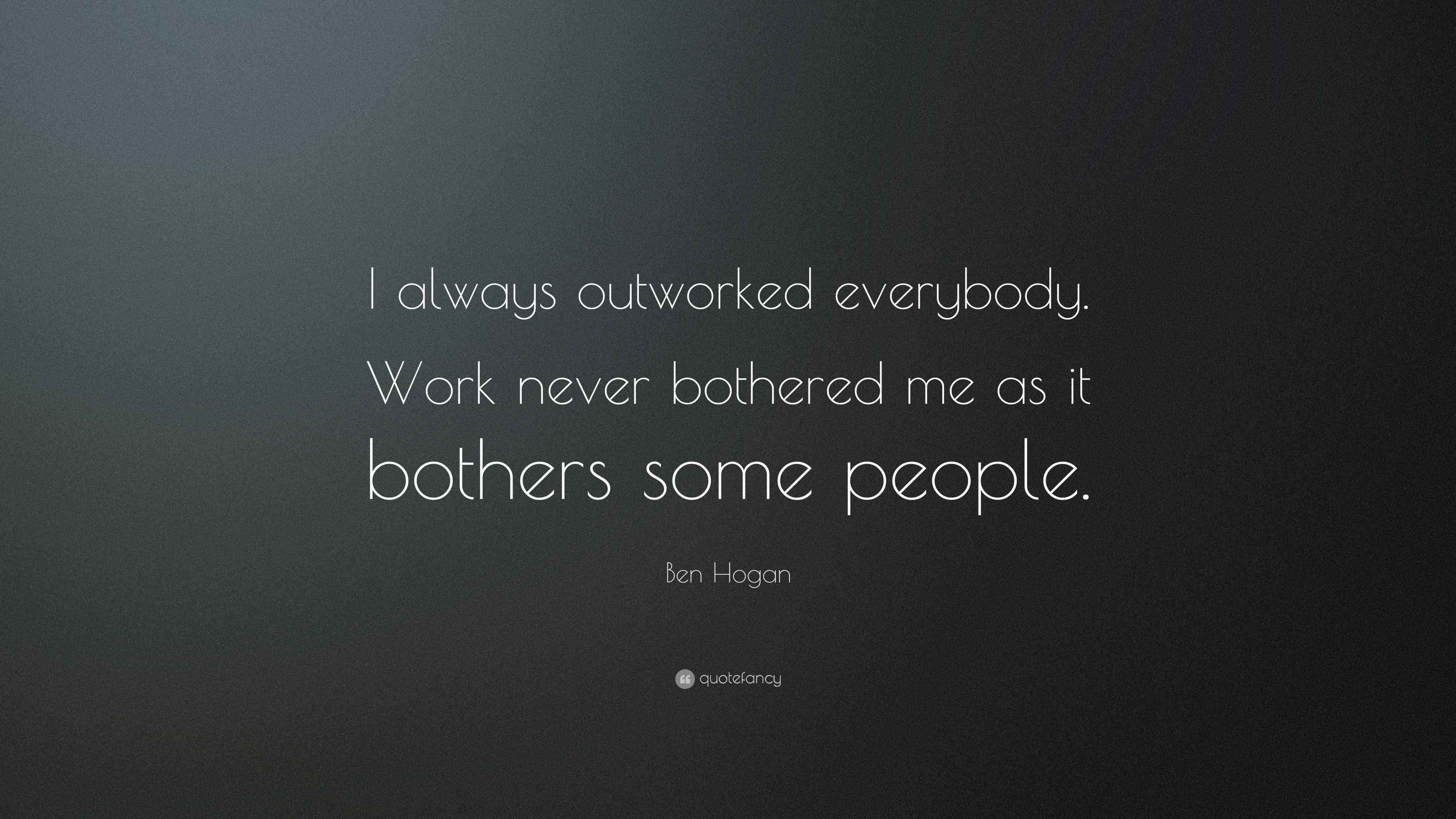 Ben Hogan Quote: “I always outworked everybody. Work never bothered me ...