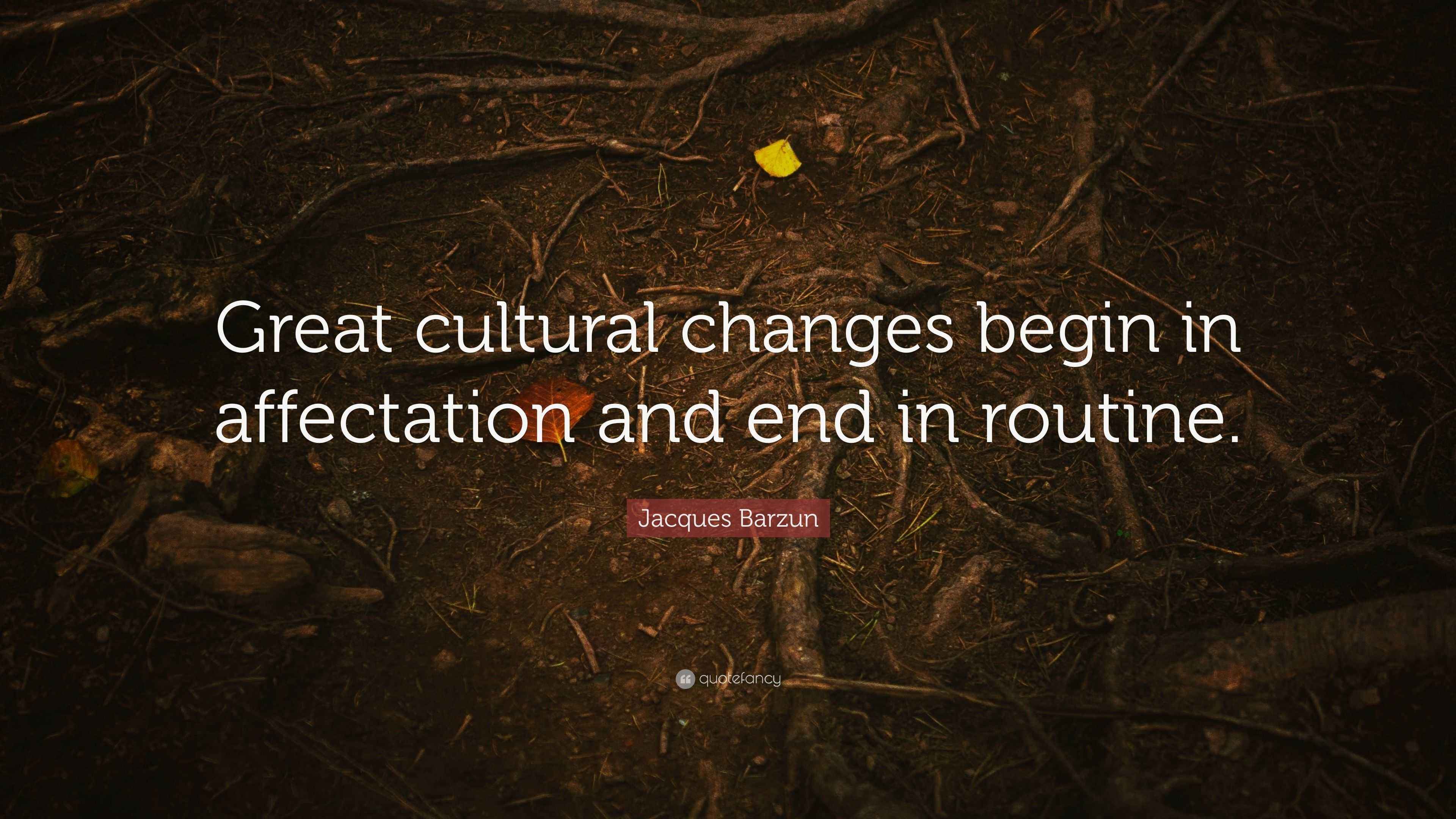 Jacques Barzun Quote: “Great cultural changes begin in affectation and ...