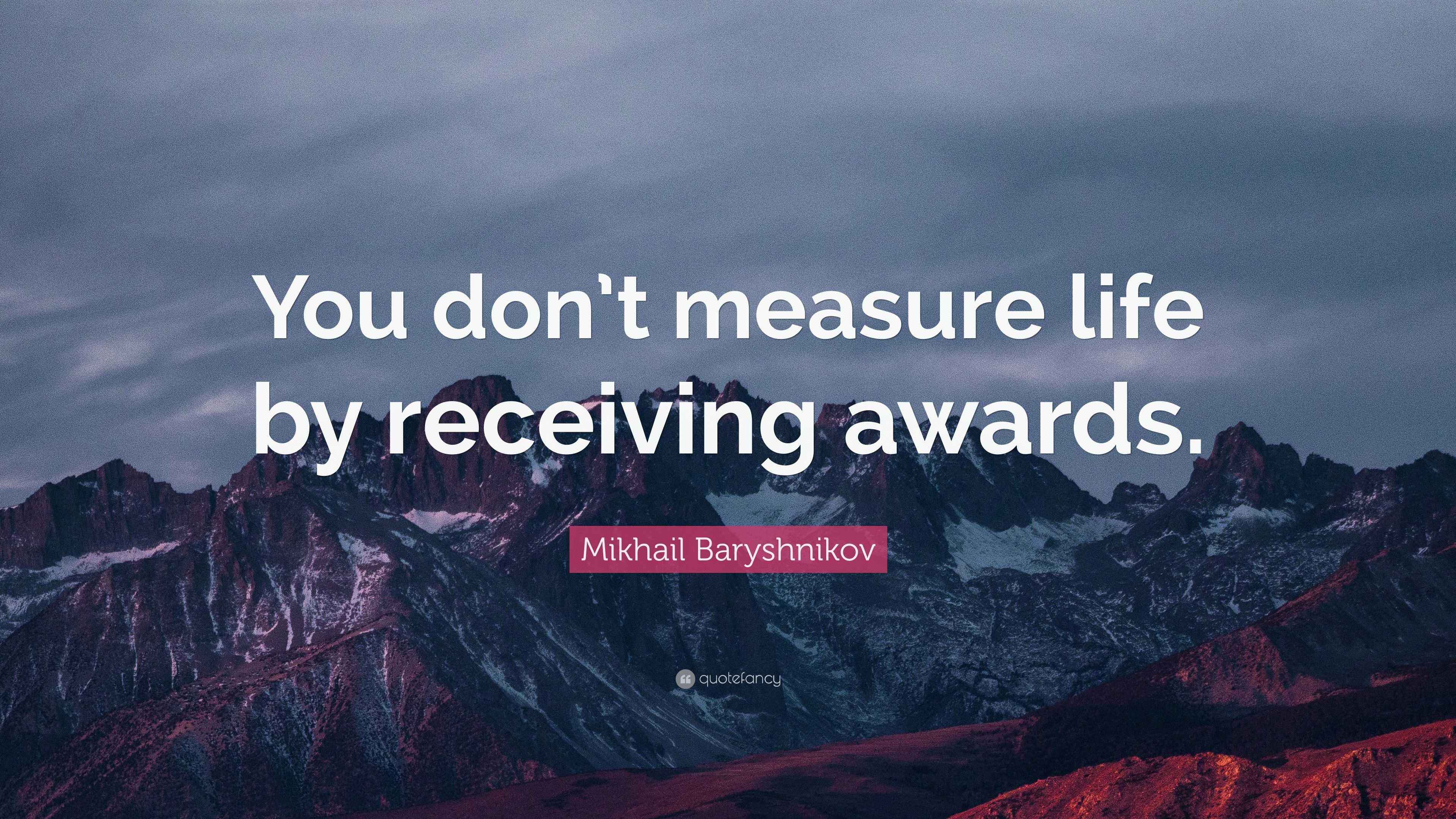 Mikhail Baryshnikov Quote: “You don’t measure life by receiving awards.”