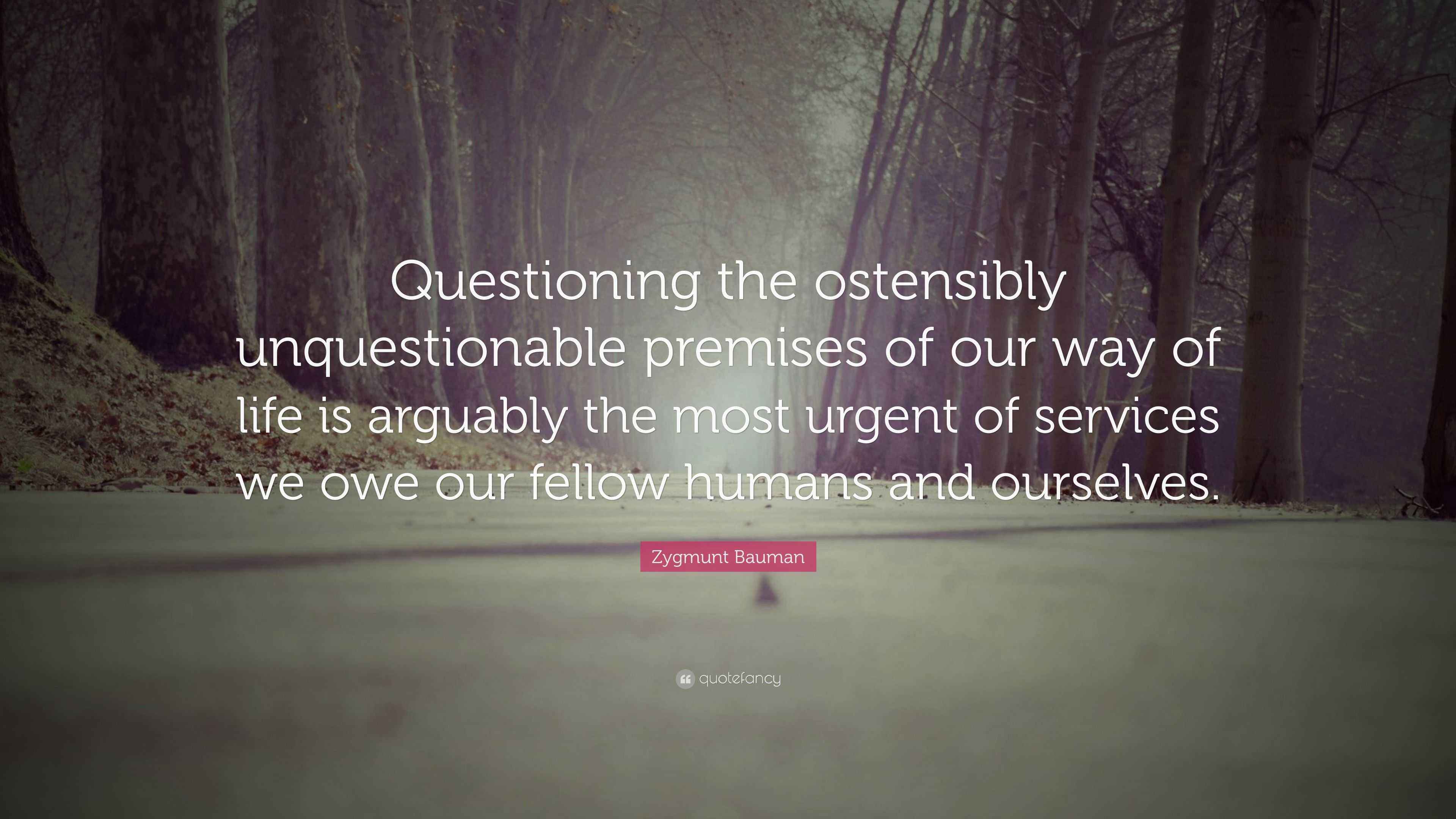 Zygmunt Bauman Quote: “Questioning the ostensibly unquestionable ...