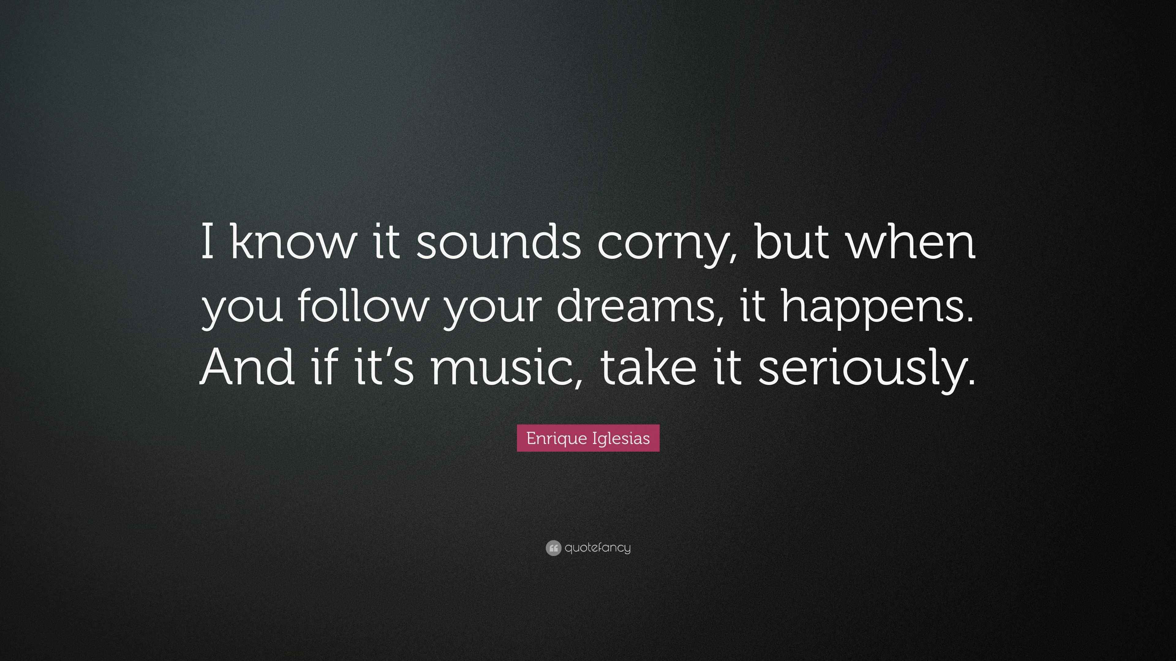 Enrique Iglesias Quote: “I know it sounds corny, but when you follow ...