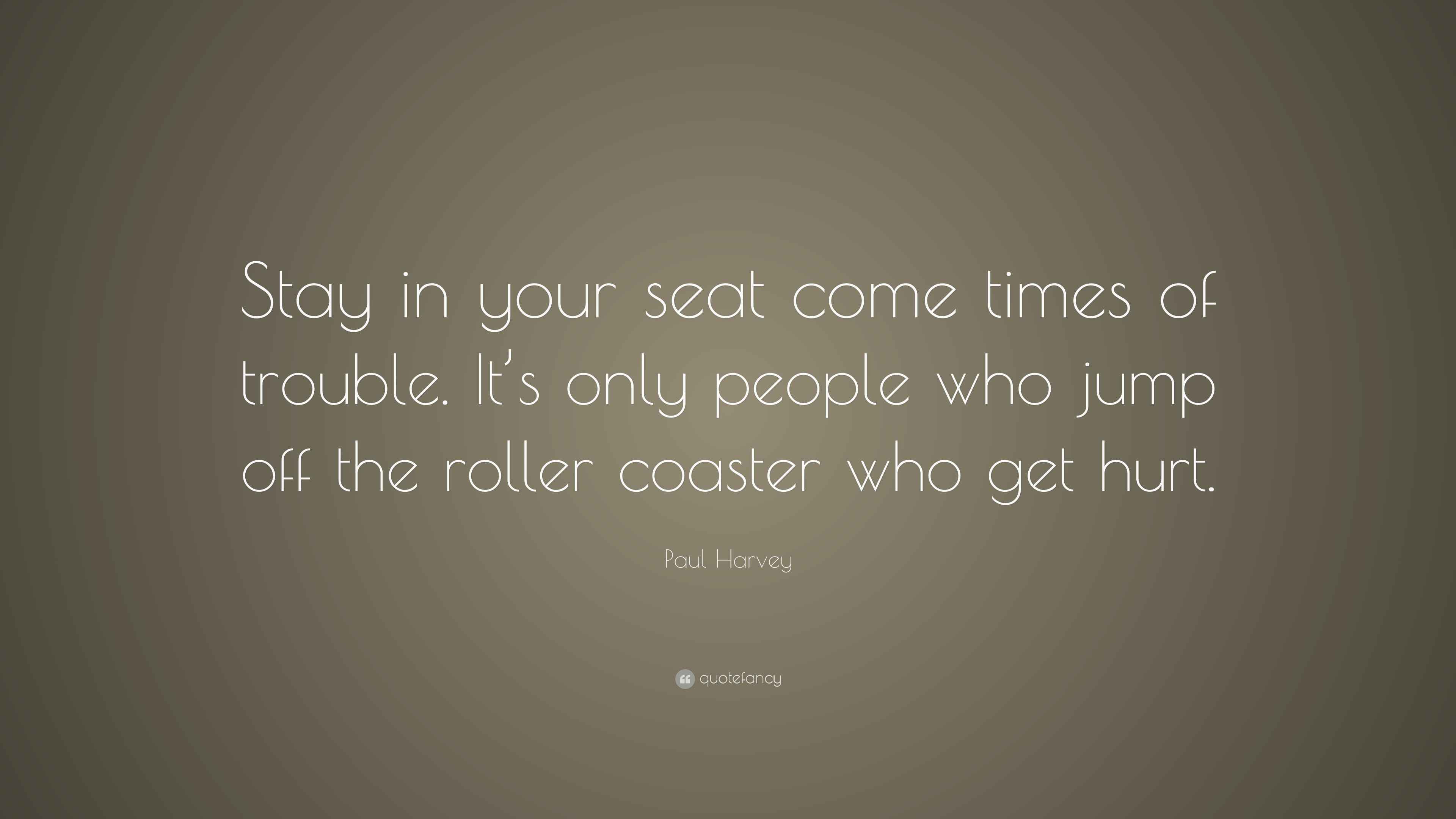Paul Harvey Quote: “Stay in your seat come times of trouble. It’s only ...
