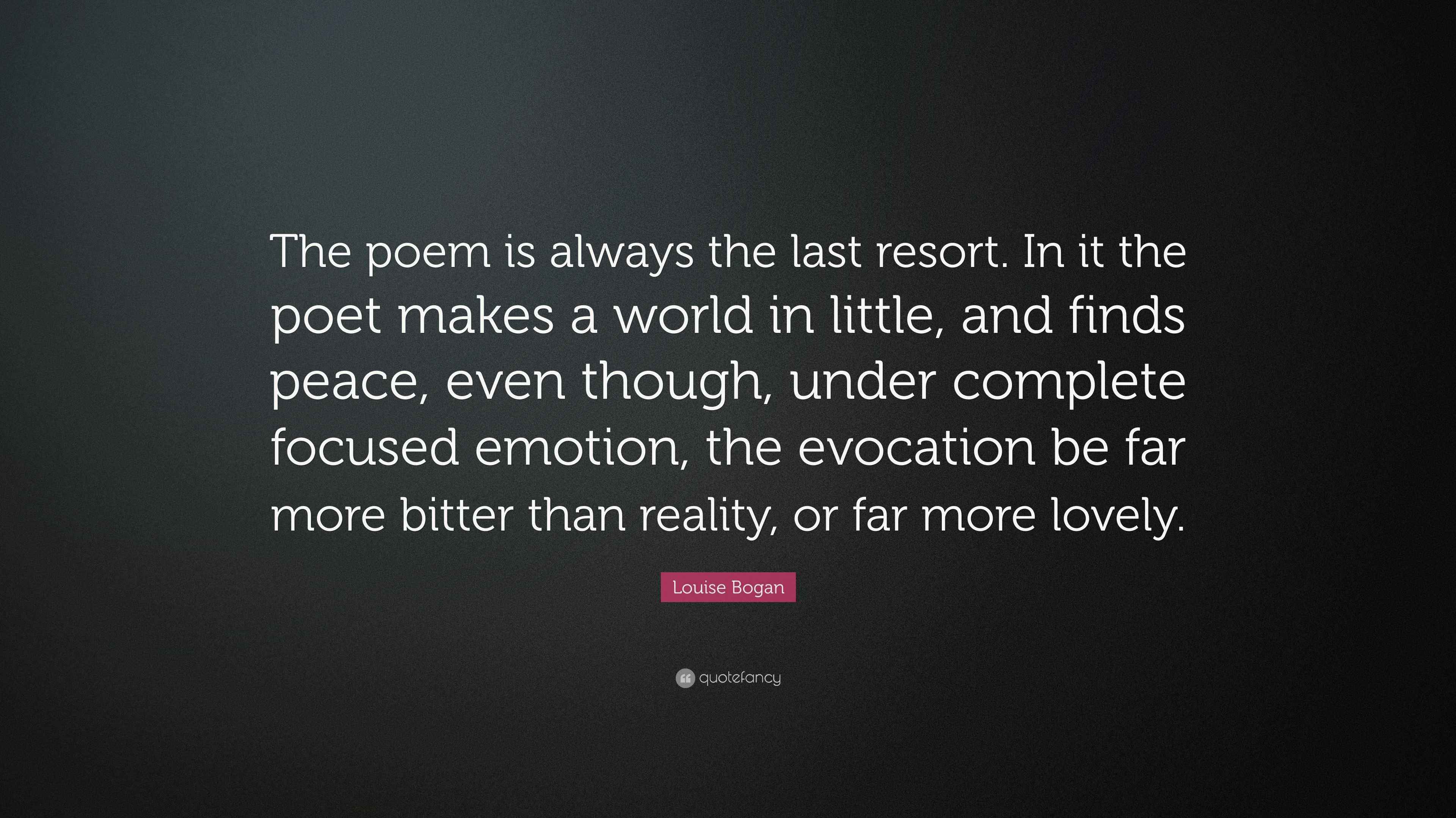 Louise Bogan Quote: “The poem is always the last resort. In it the poet ...