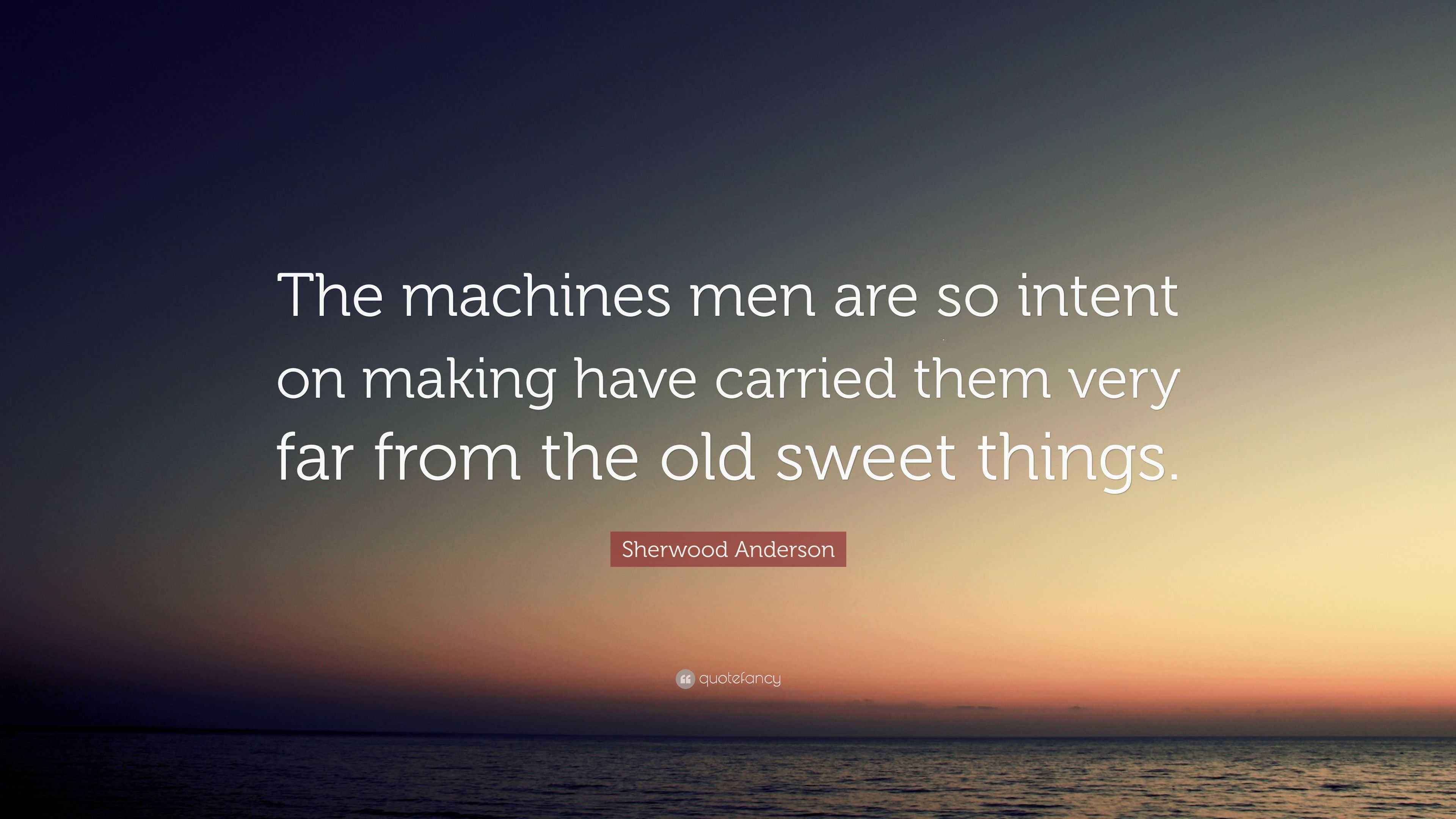 Sherwood Anderson Quote: “The machines men are so intent on making have ...