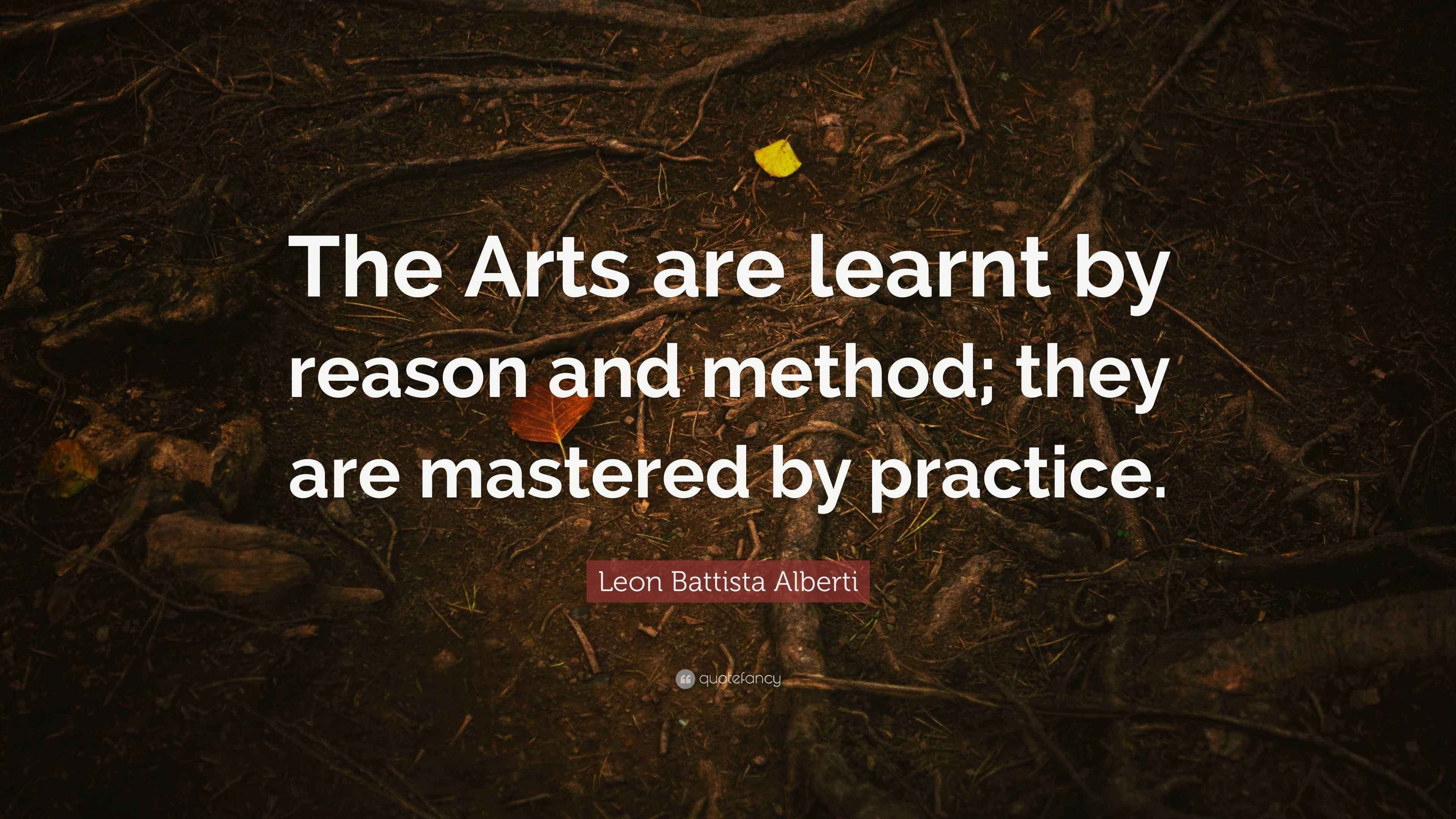 Leon Battista Alberti Quote The Arts Are Learnt By Reason And Method