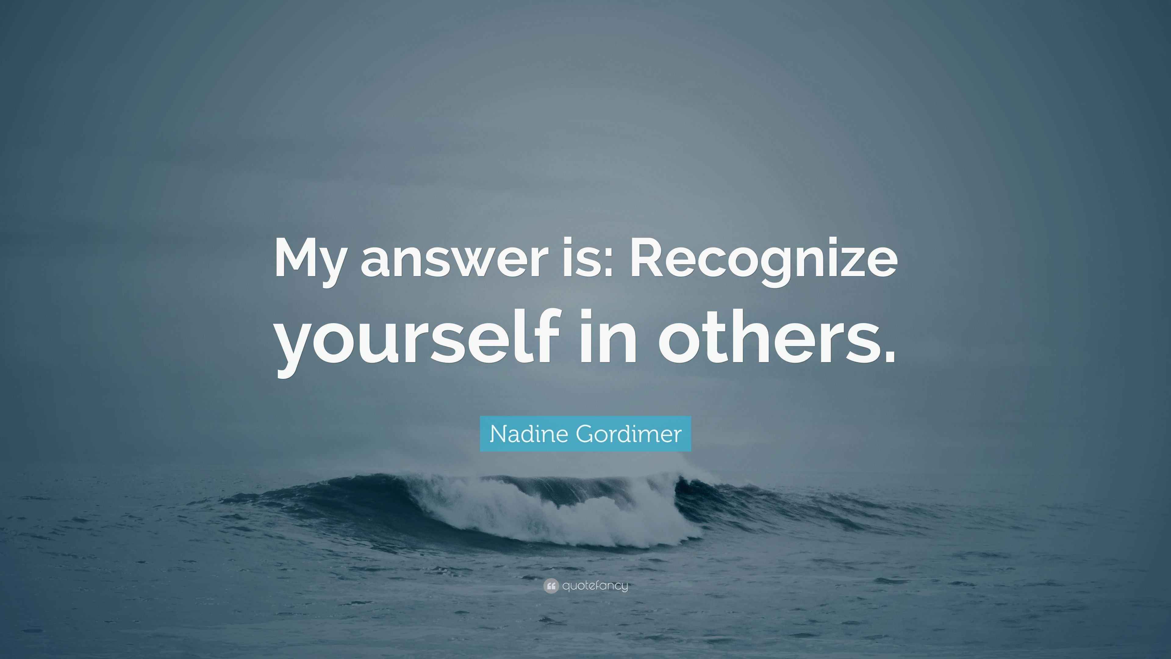 Nadine Gordimer Quote: “My answer is: Recognize yourself in others.”