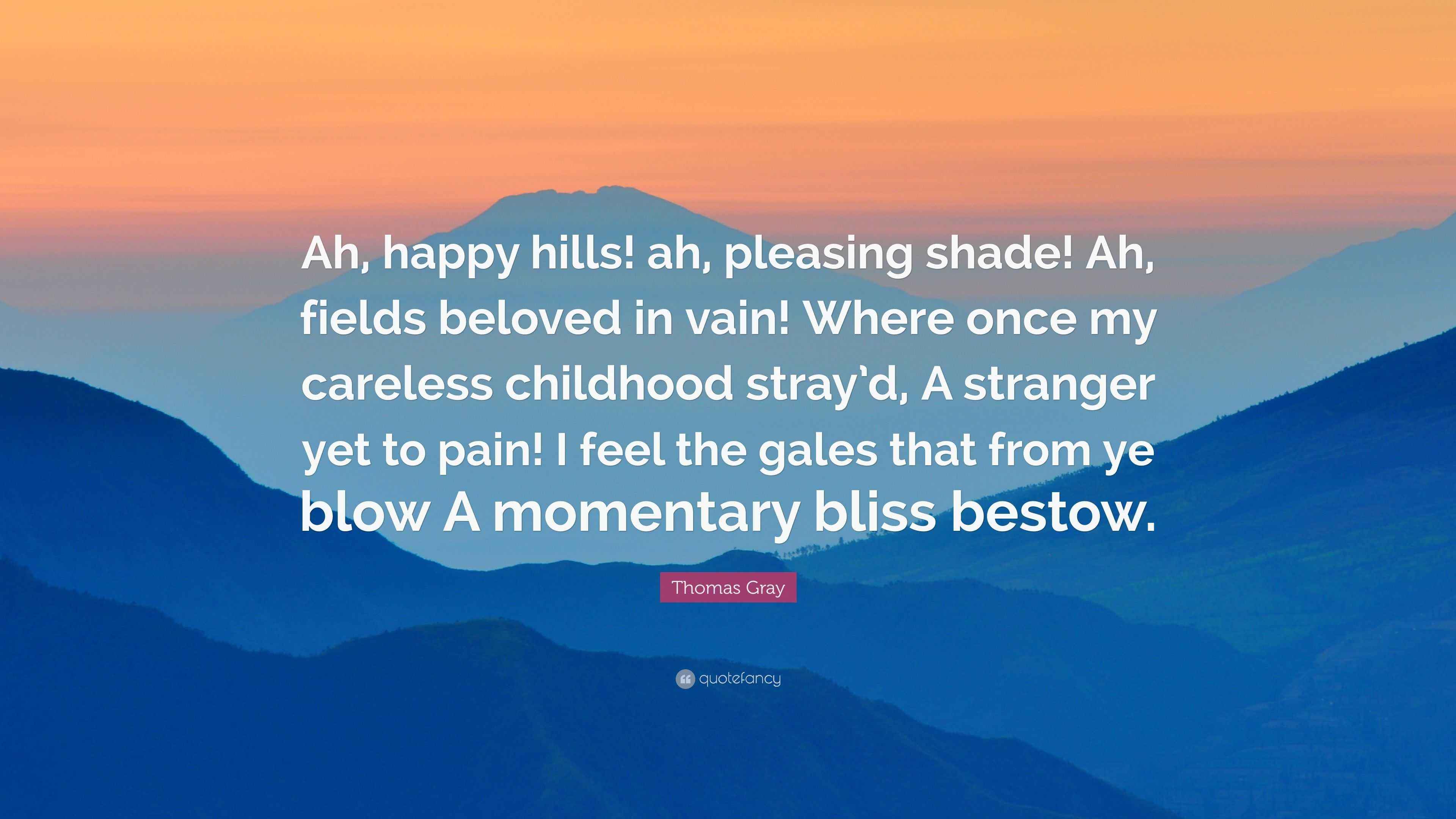 Thomas Gray Quote: “Ah, happy hills! ah, pleasing shade! Ah, fields ...