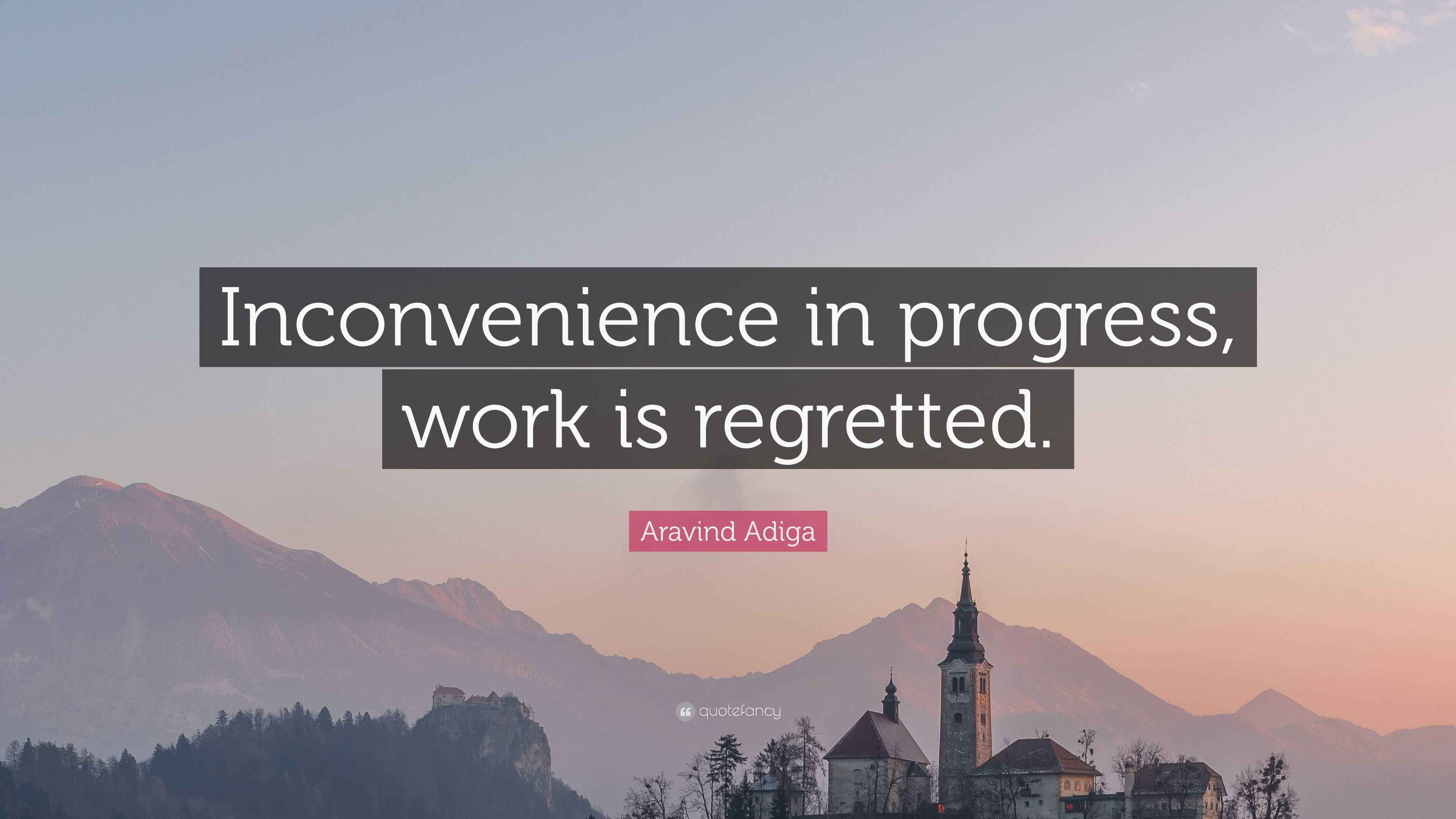 Aravind Adiga Quote: “Inconvenience in progress, work is regretted.”