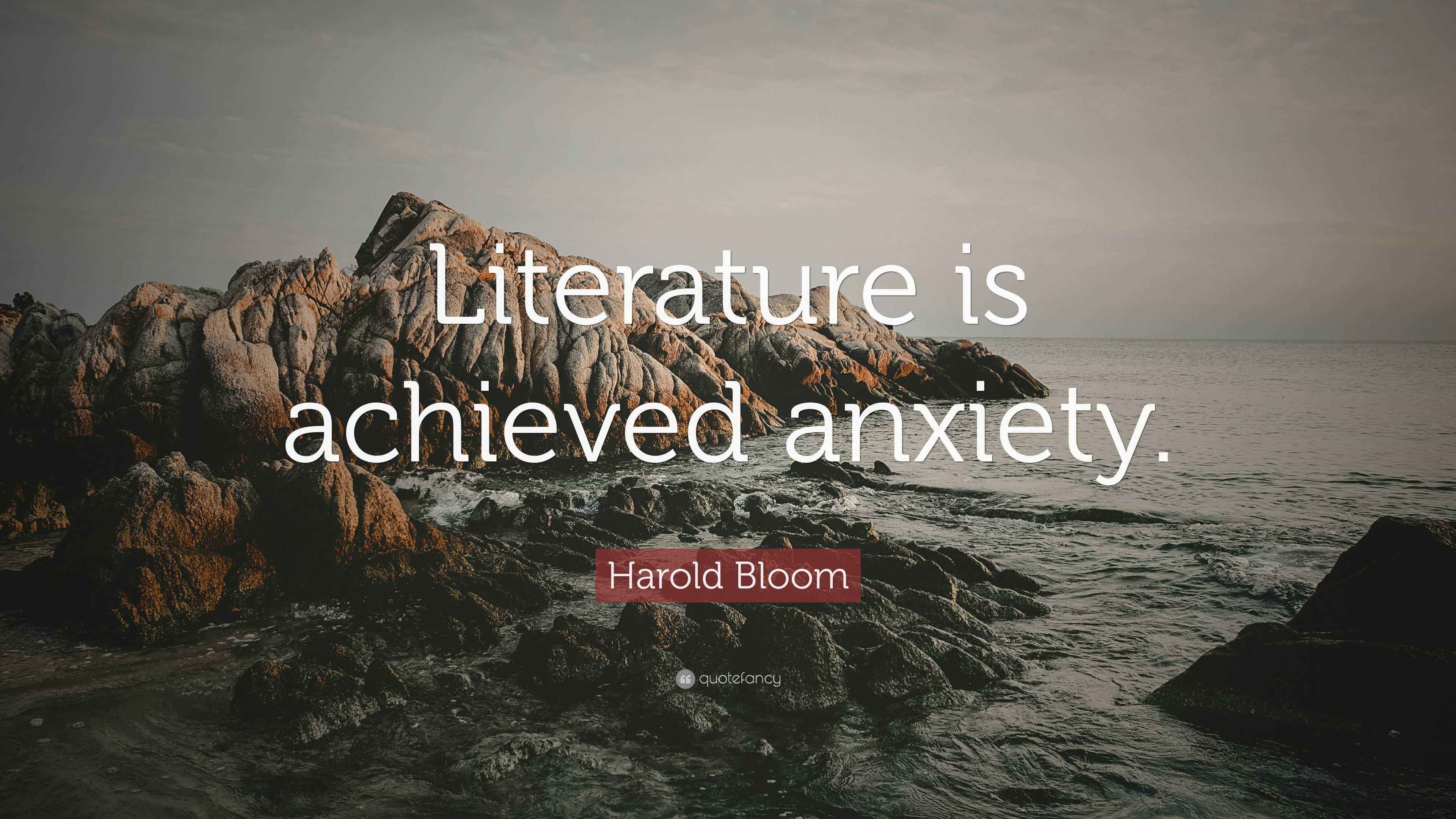 Harold Bloom Quote: “Literature is achieved anxiety.”