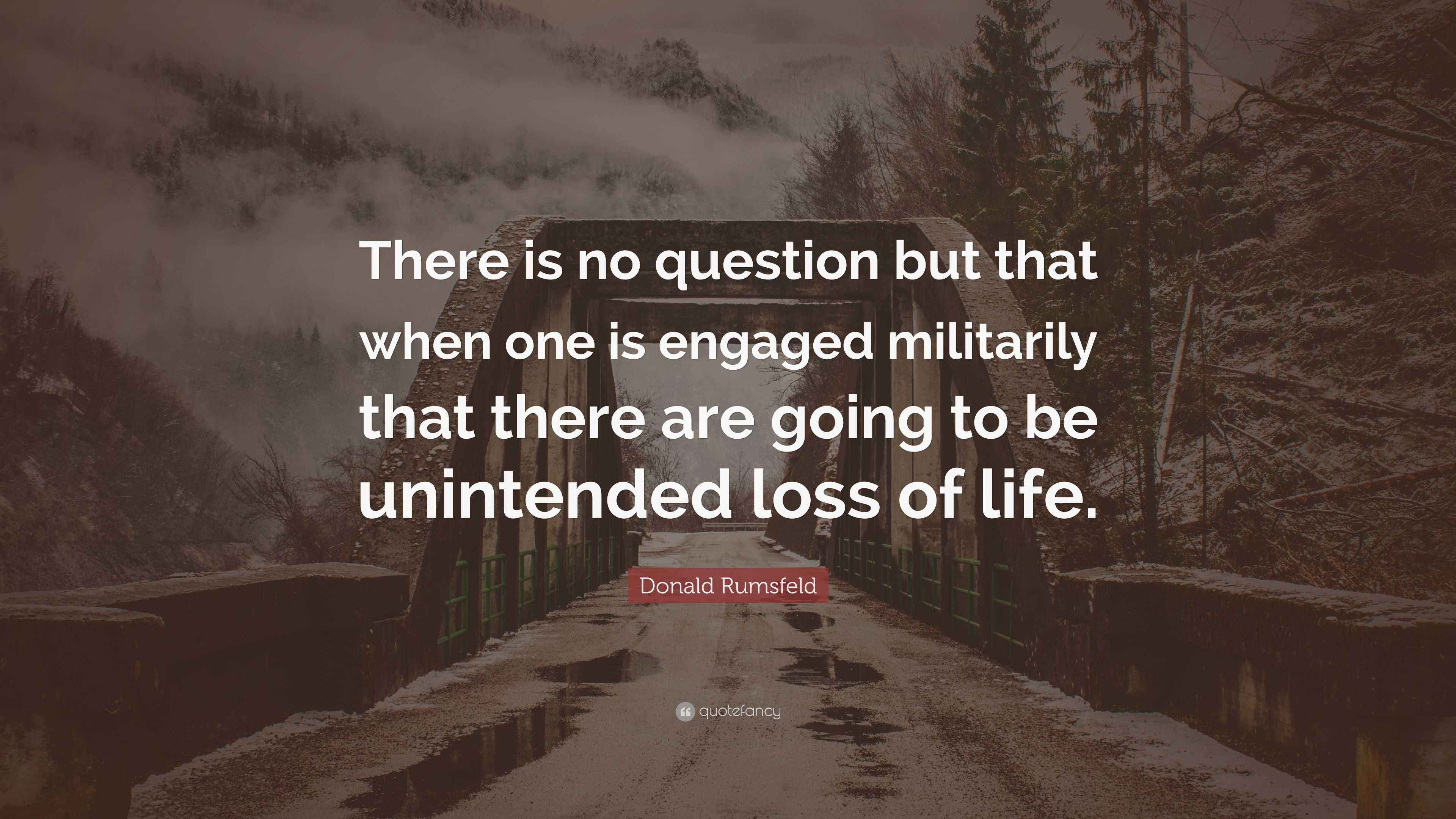Donald Rumsfeld Quote: “There is no question but that when one is ...