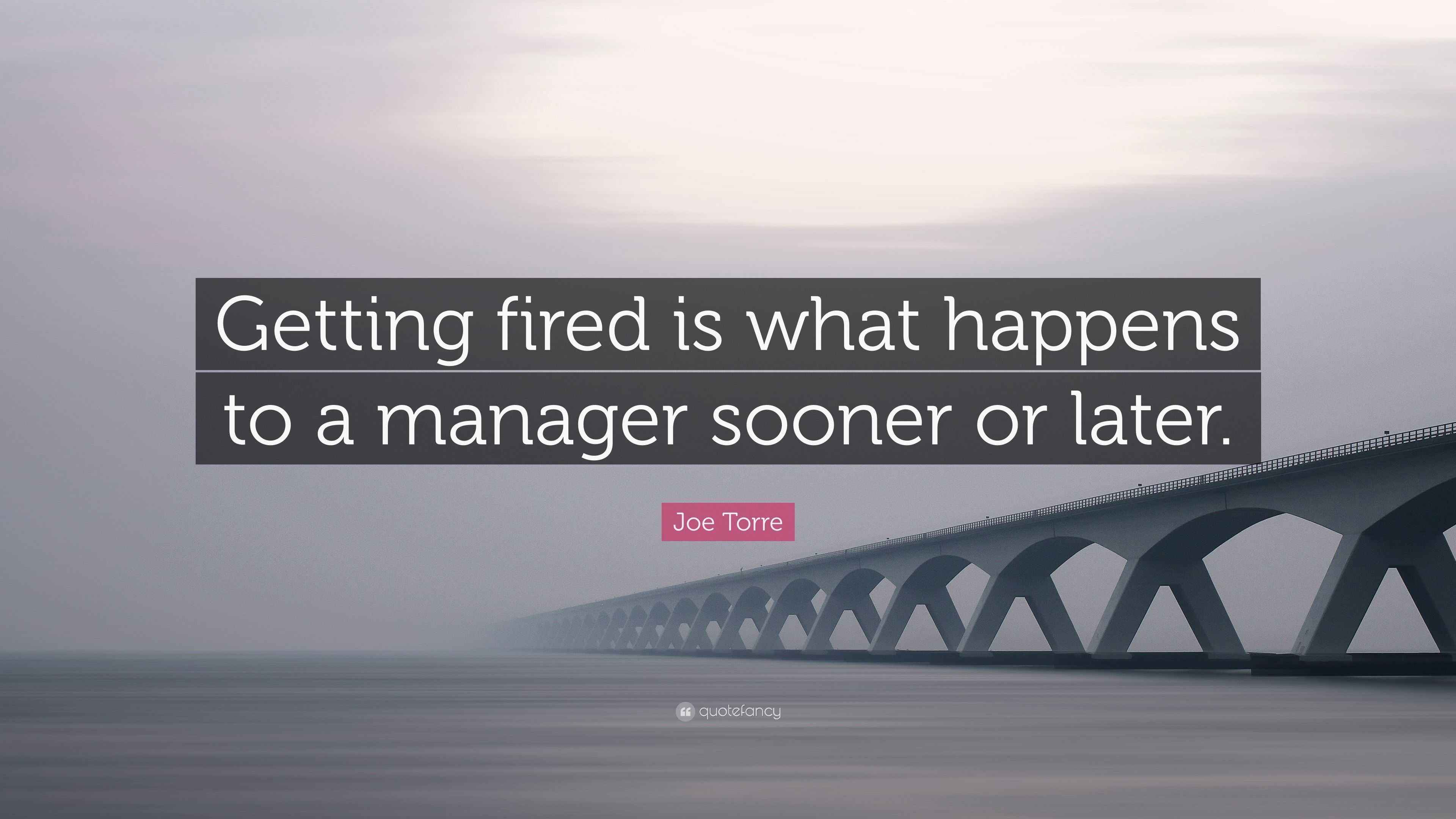 Joe Torre Quote: “Getting fired is what happens to a manager sooner or ...