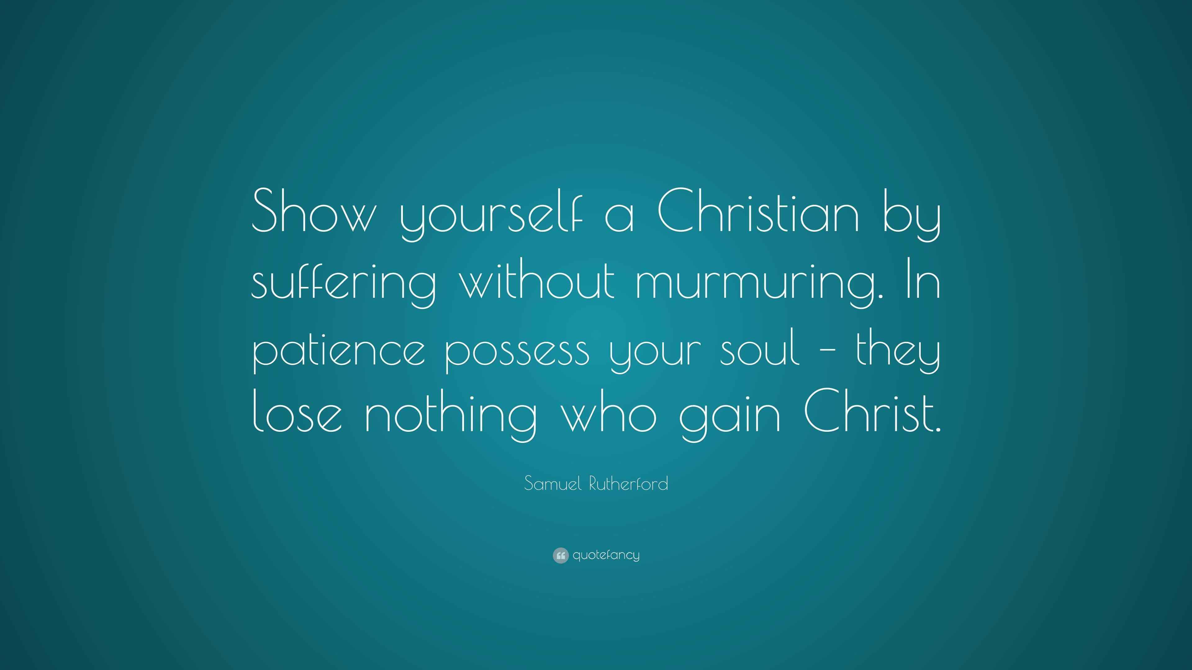Samuel Rutherford Quote: “Show yourself a Christian by suffering ...