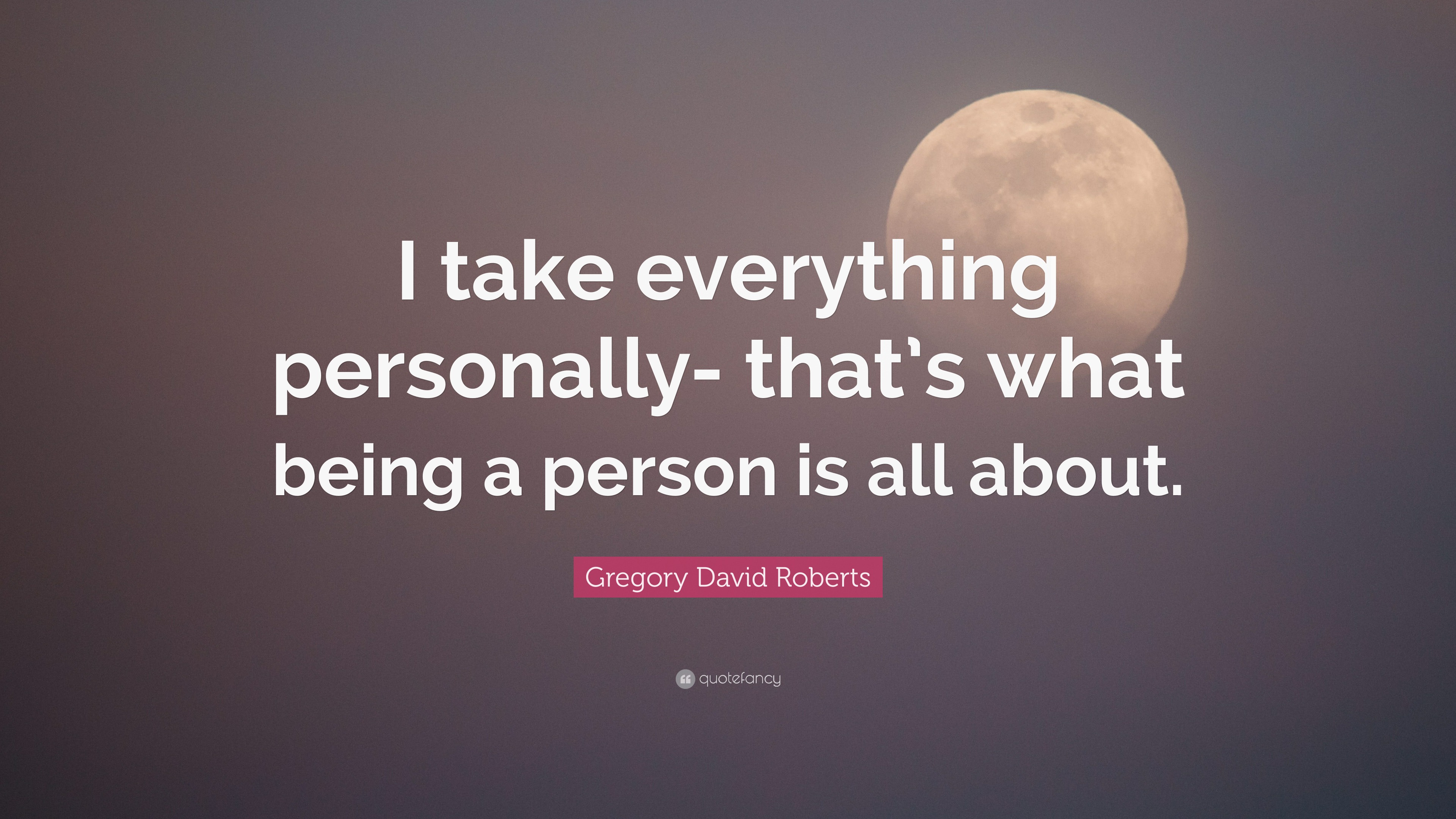 Gregory David Roberts Quote: “I take everything personally- that’s what ...
