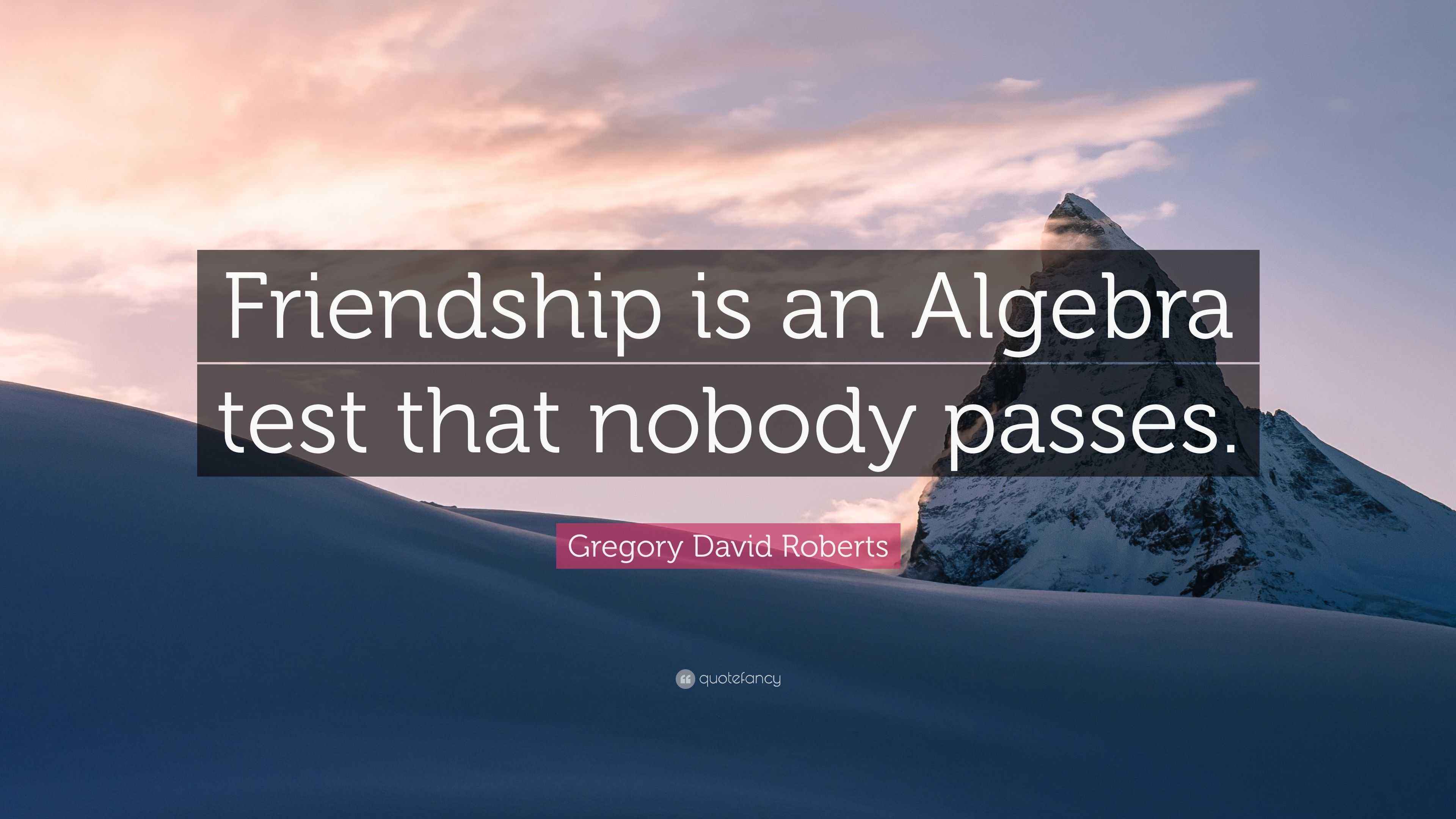 Gregory David Roberts Quote: “Friendship is an Algebra test that nobody ...