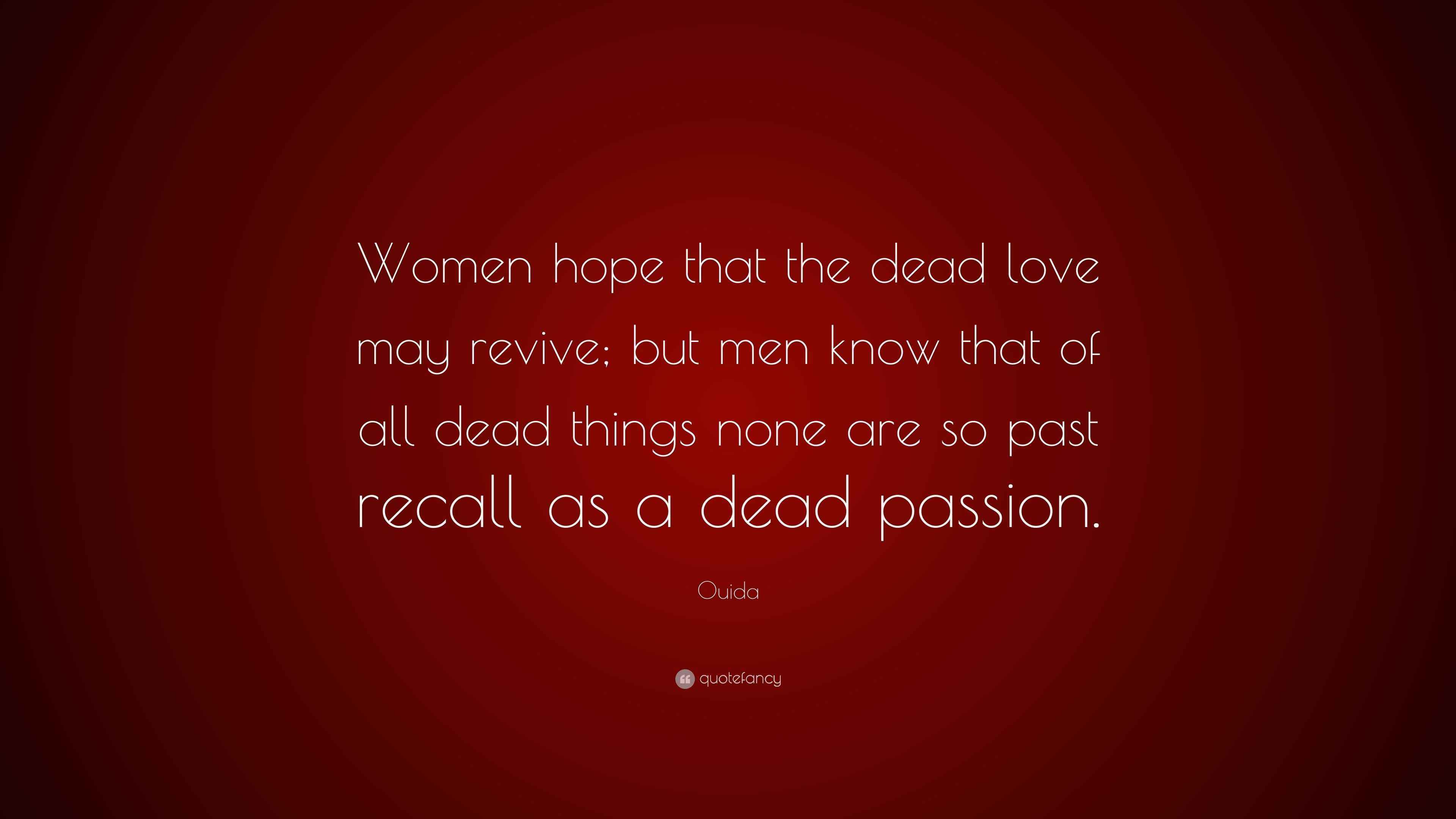 Ouida Quote: “Women hope that the dead love may revive; but men know ...