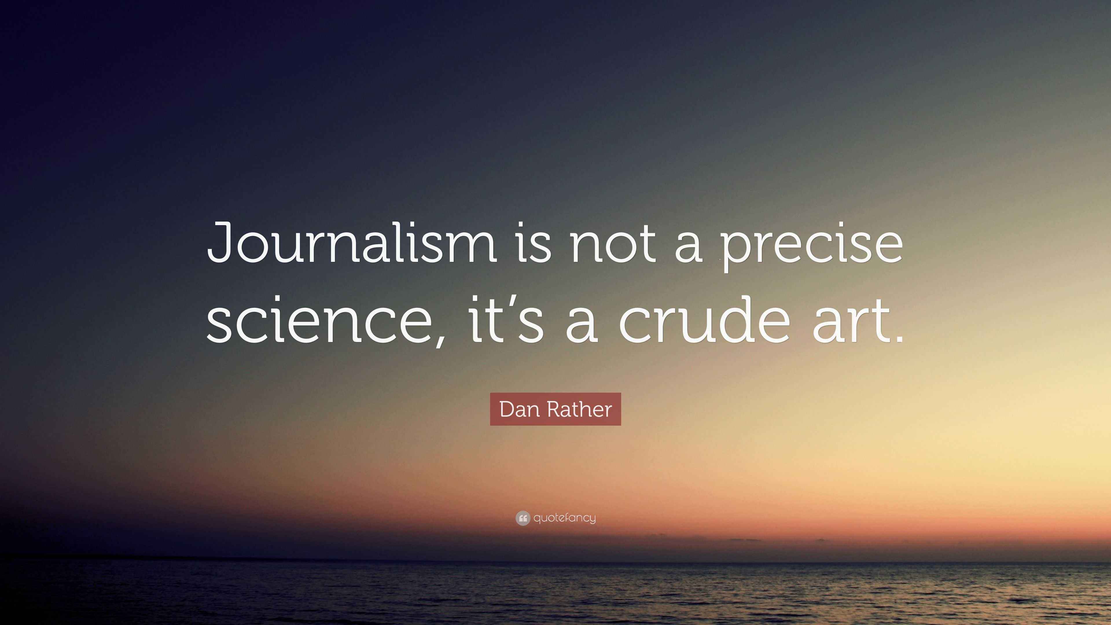 Dan Rather Quote: “Journalism is not a precise science, it’s a crude art.”