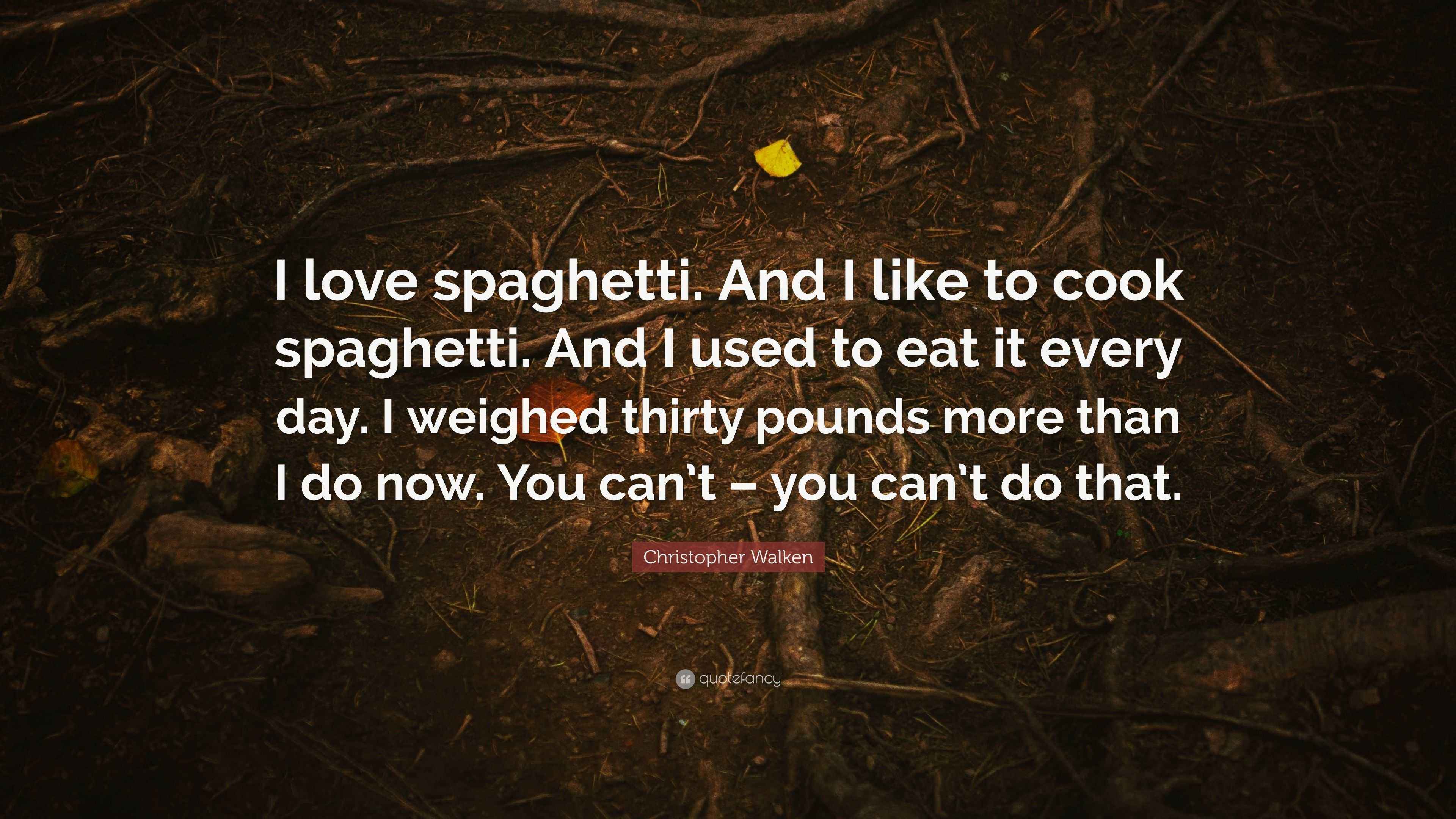 Christopher Walken Quote: “I love spaghetti. And I like to cook ...