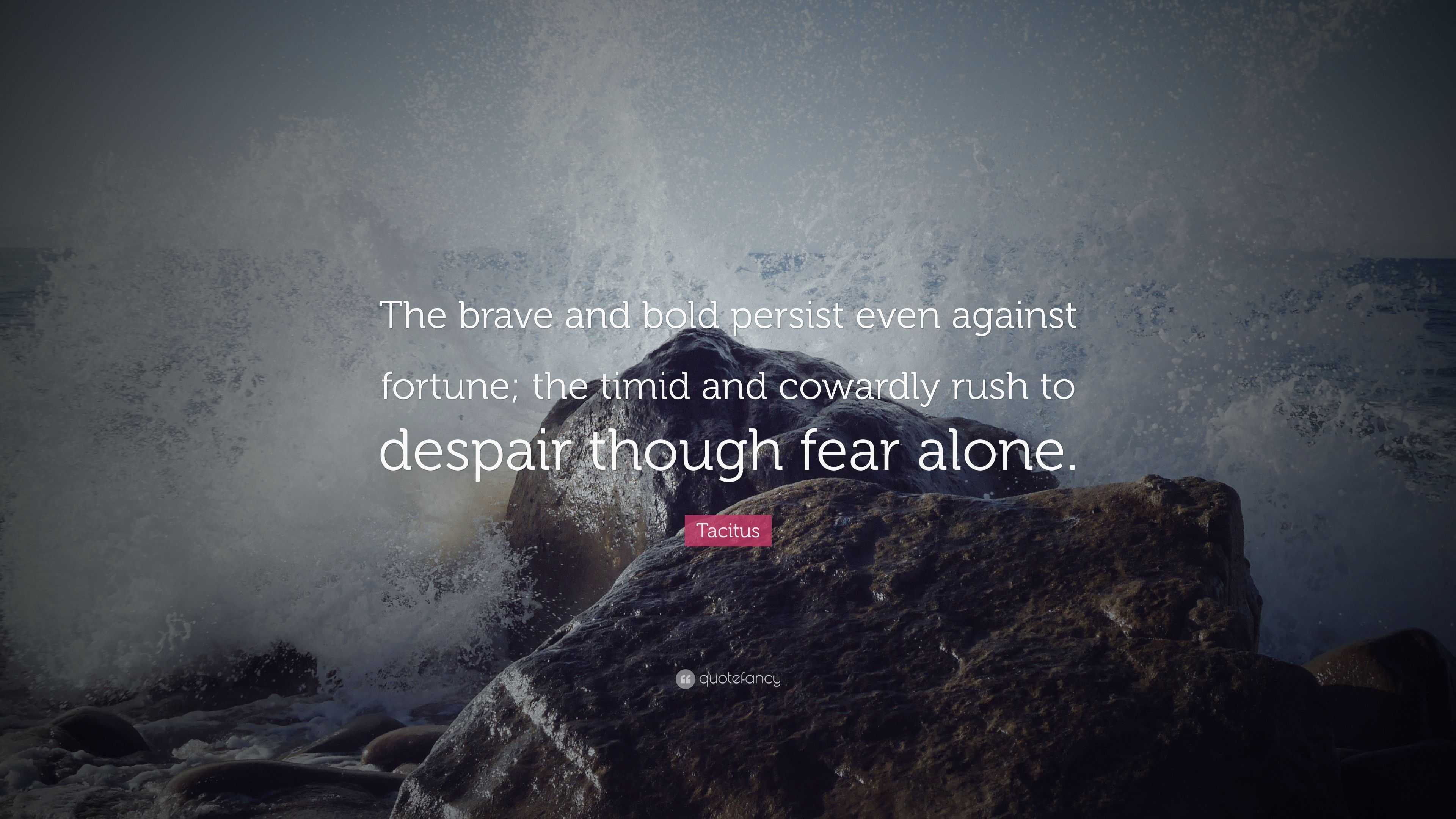 Tacitus Quote: “The brave and bold persist even against fortune; the ...