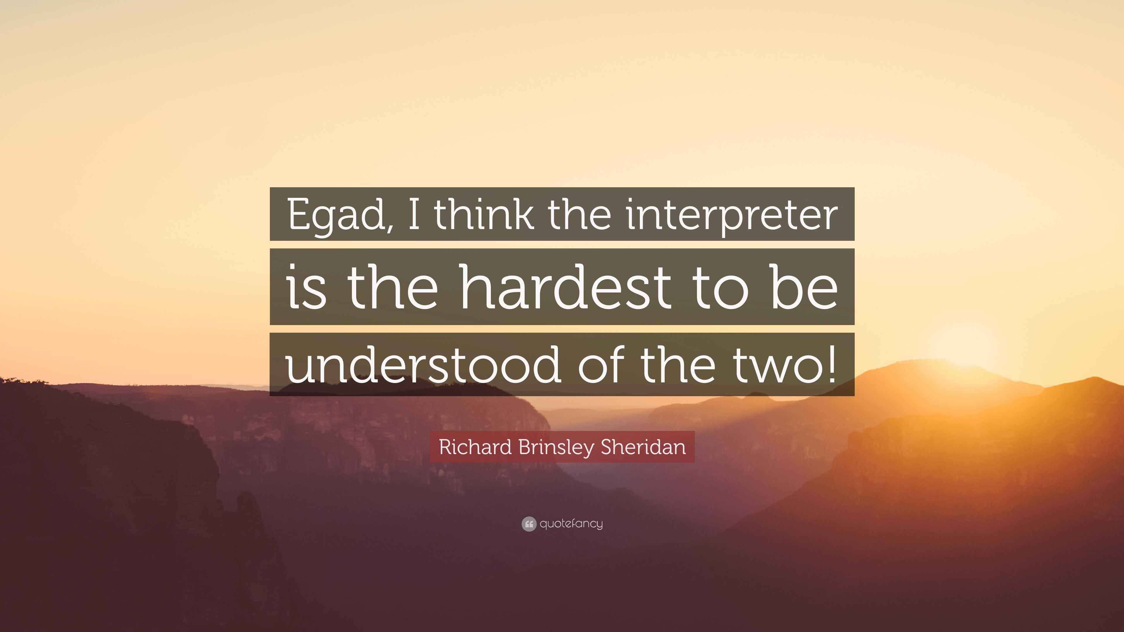 Richard Brinsley Sheridan Quote: “Egad, I think the interpreter is the ...