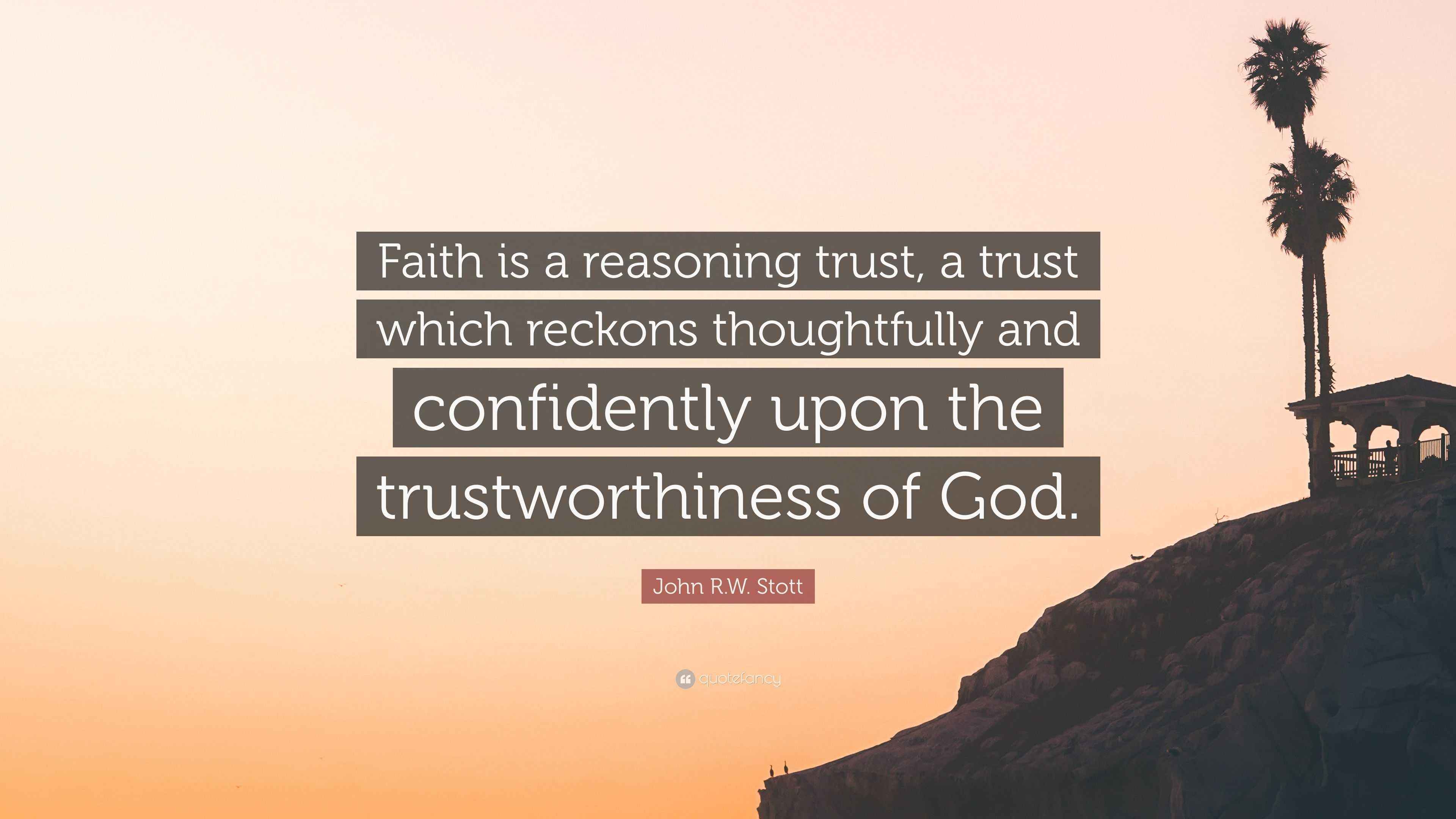 John R.W. Stott Quote: “Faith is a reasoning trust, a trust which ...
