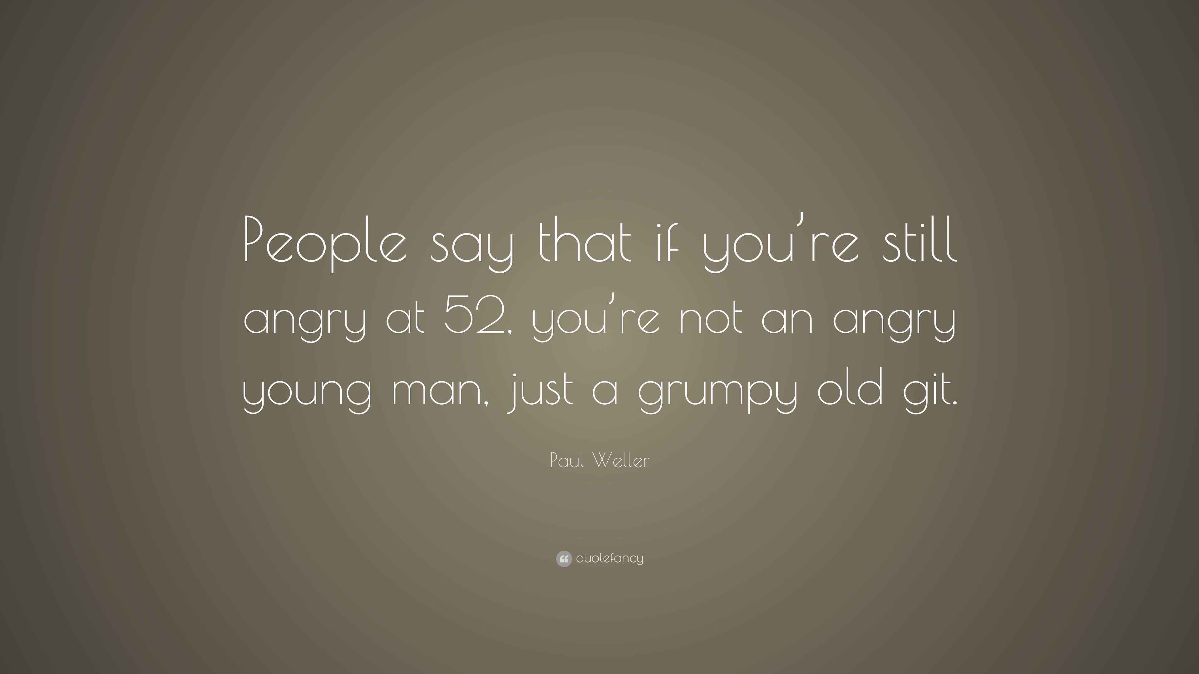 Paul Weller Quote: “People say that if you’re still angry at 52, you’re ...