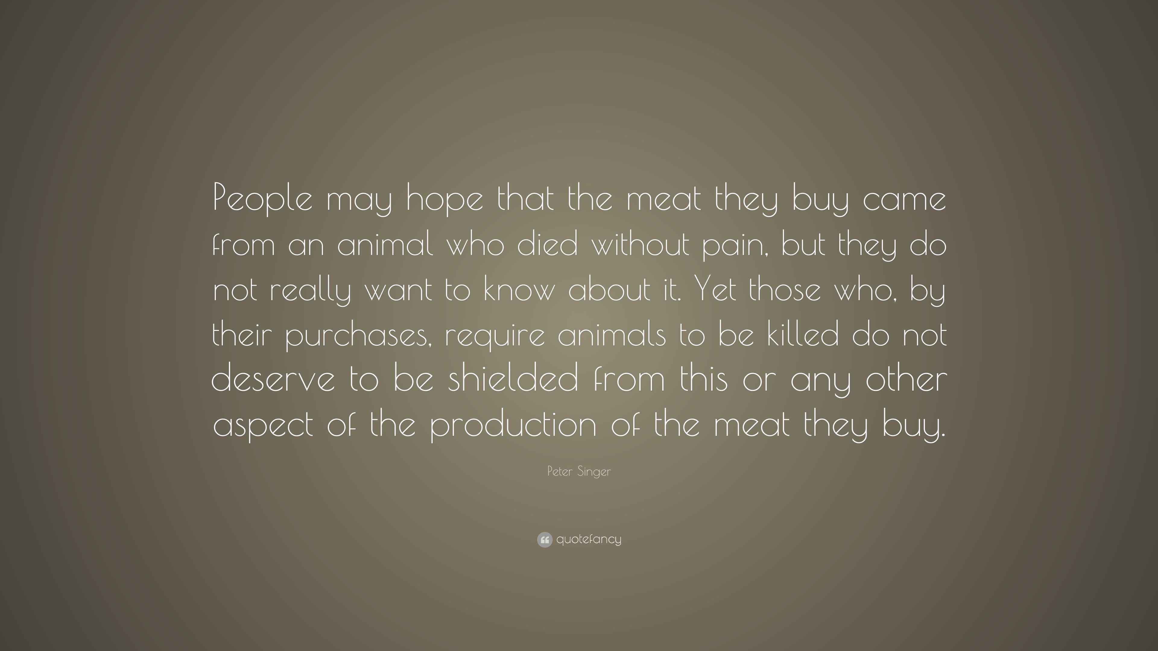 Peter Singer Quote: “People may hope that the meat they buy came from ...