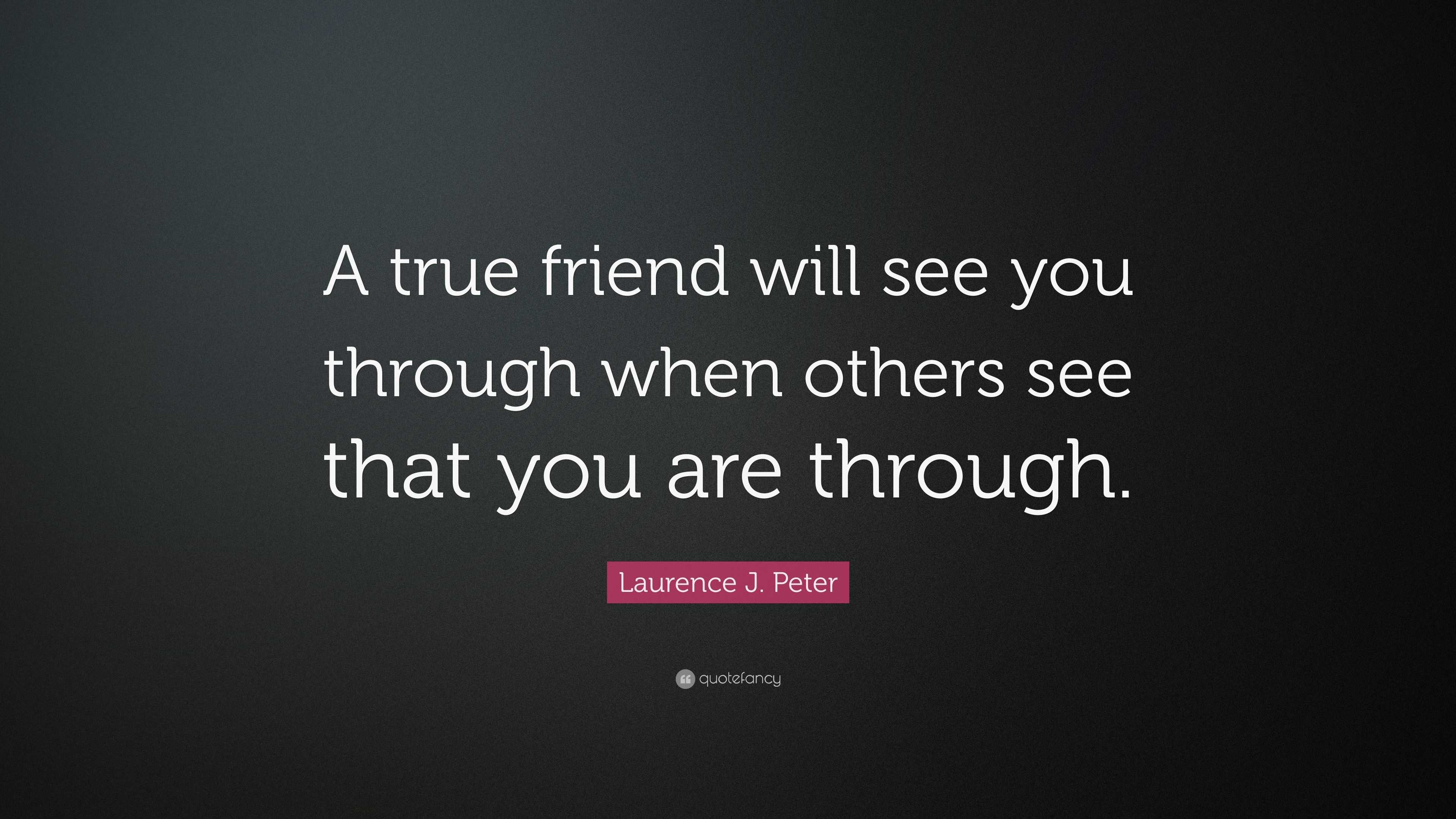 Laurence J. Peter Quote: “A true friend will see you through when ...