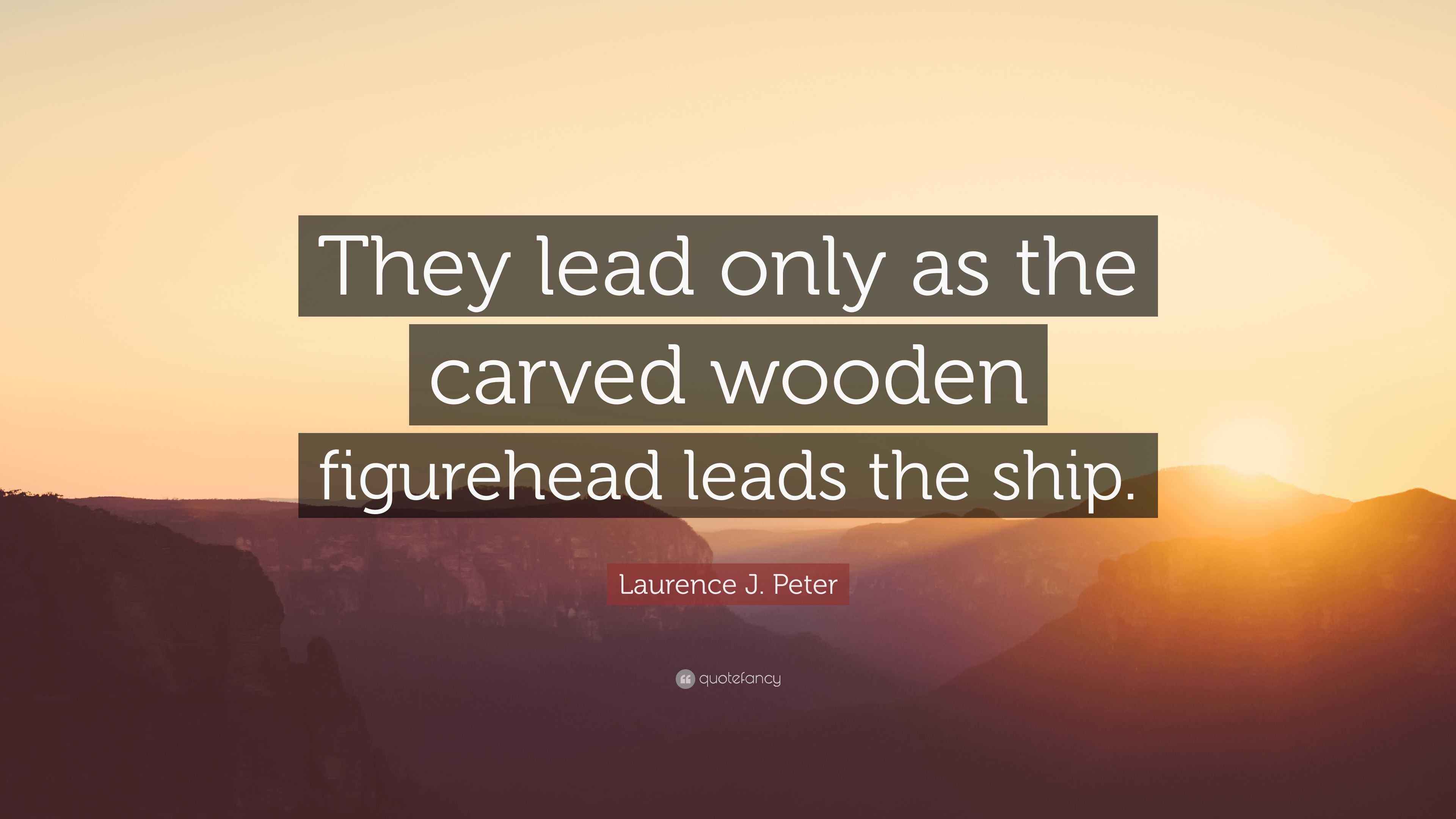 Laurence J. Peter Quote: “They lead only as the carved wooden ...