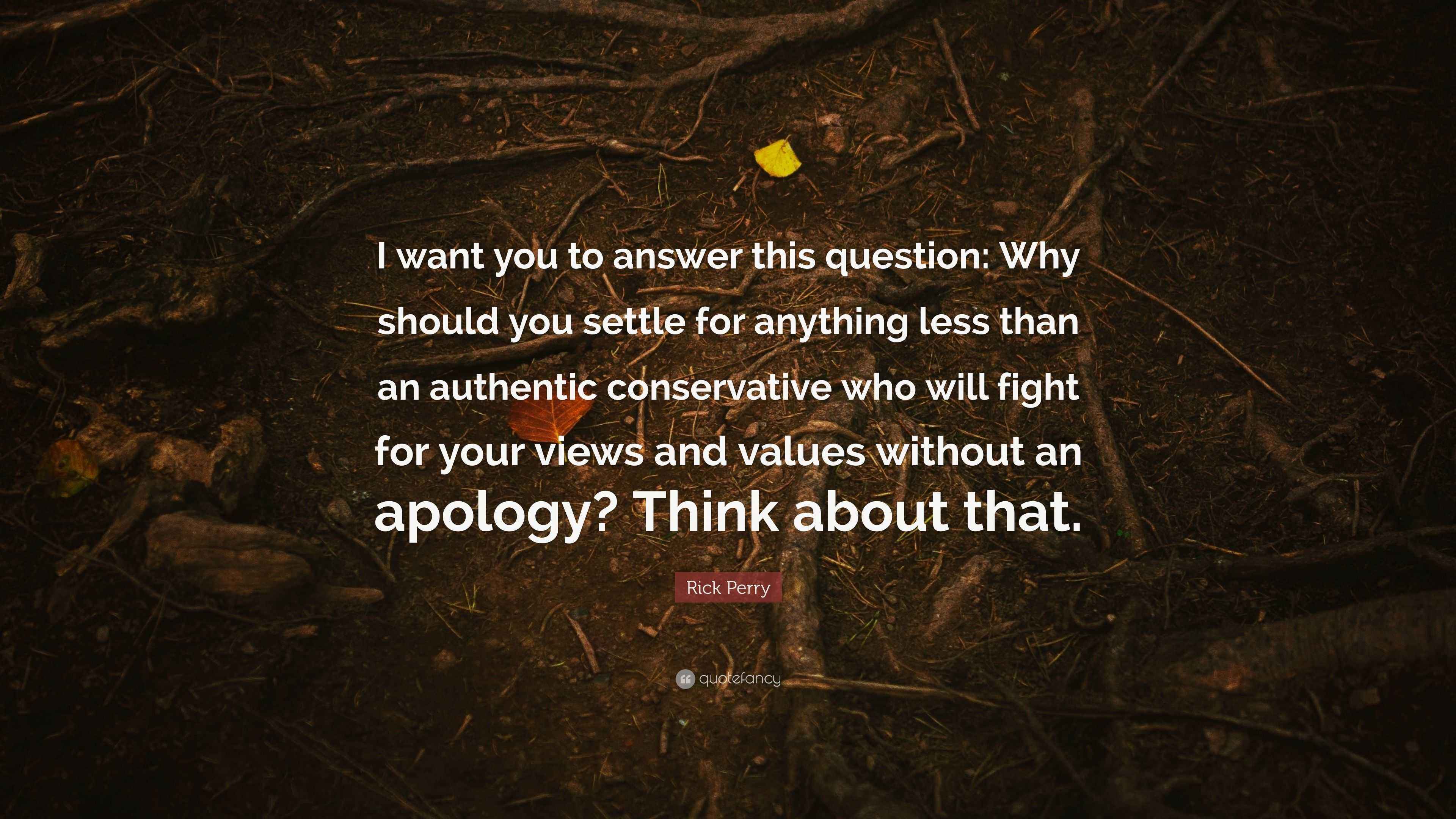 Rick Perry Quote: “I want you to answer this question: Why should you ...