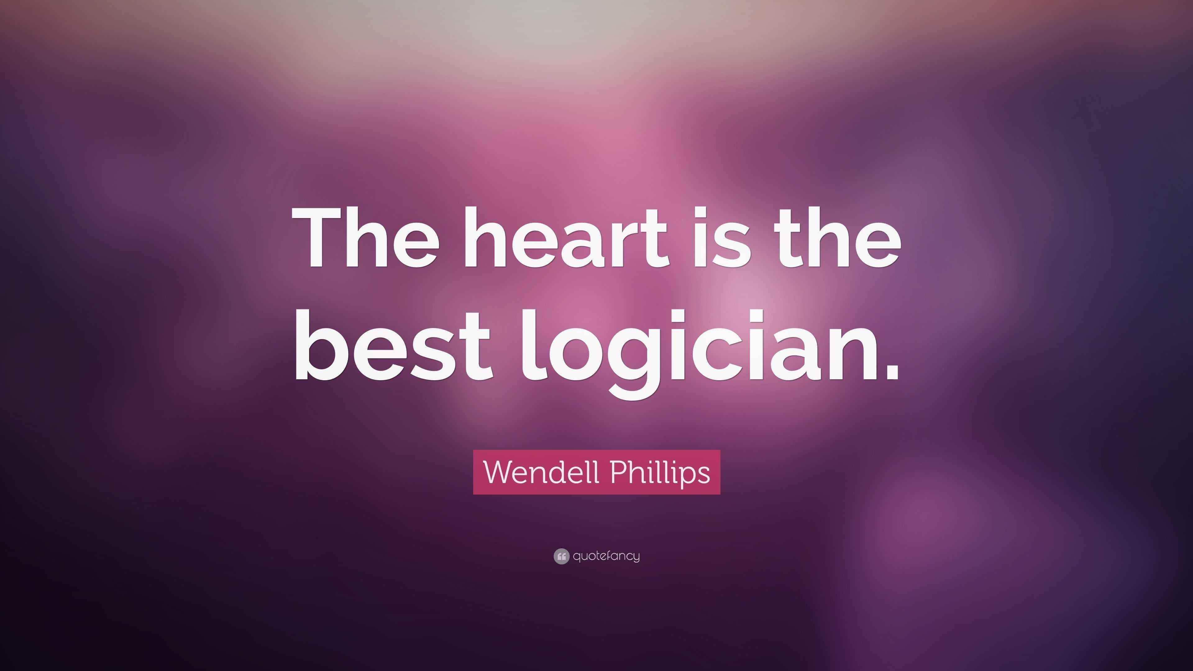 Wendell Phillips Quote: “The heart is the best logician.”