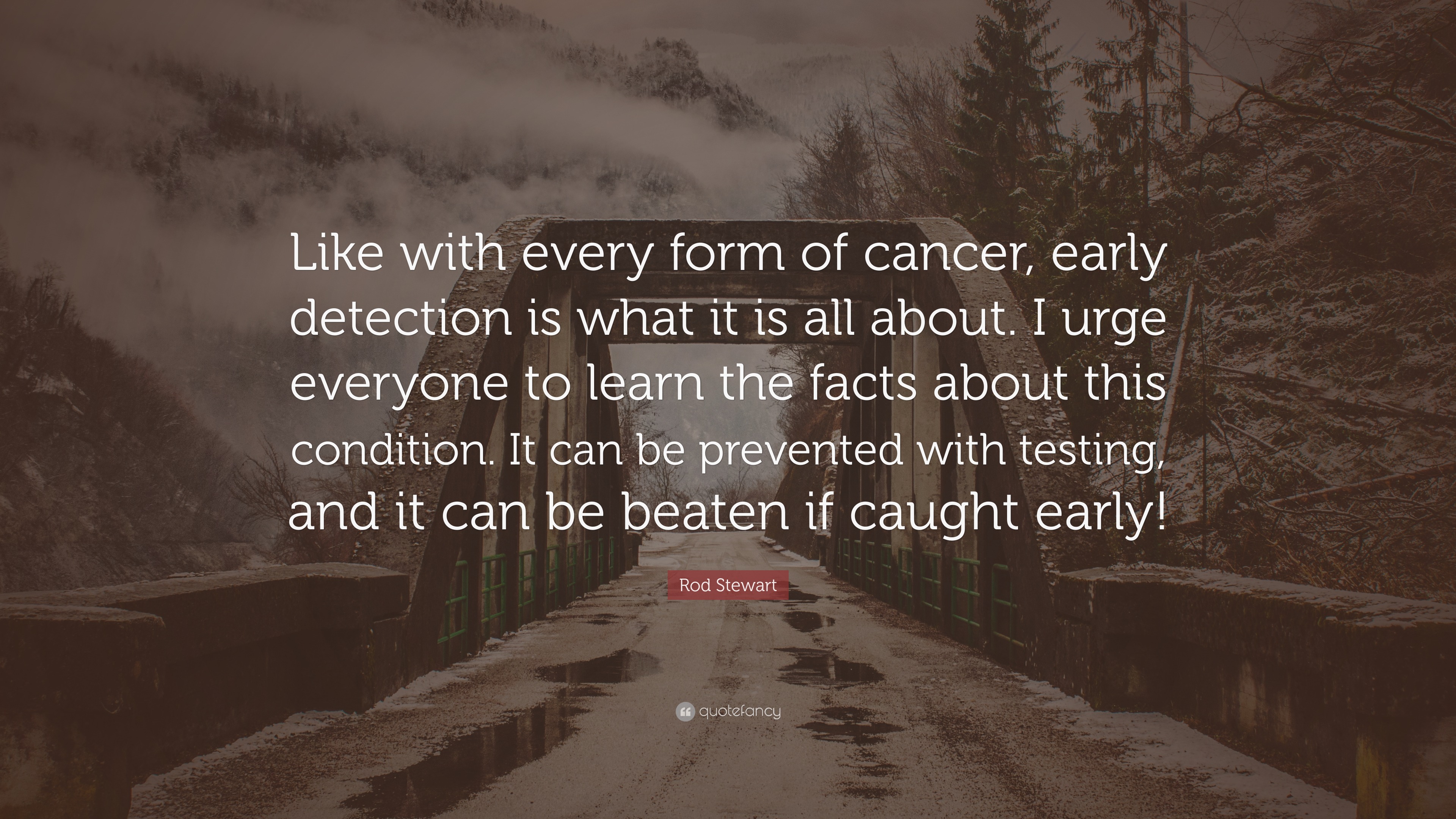 Rod Stewart Quote: “Like with every form of cancer, early detection is ...