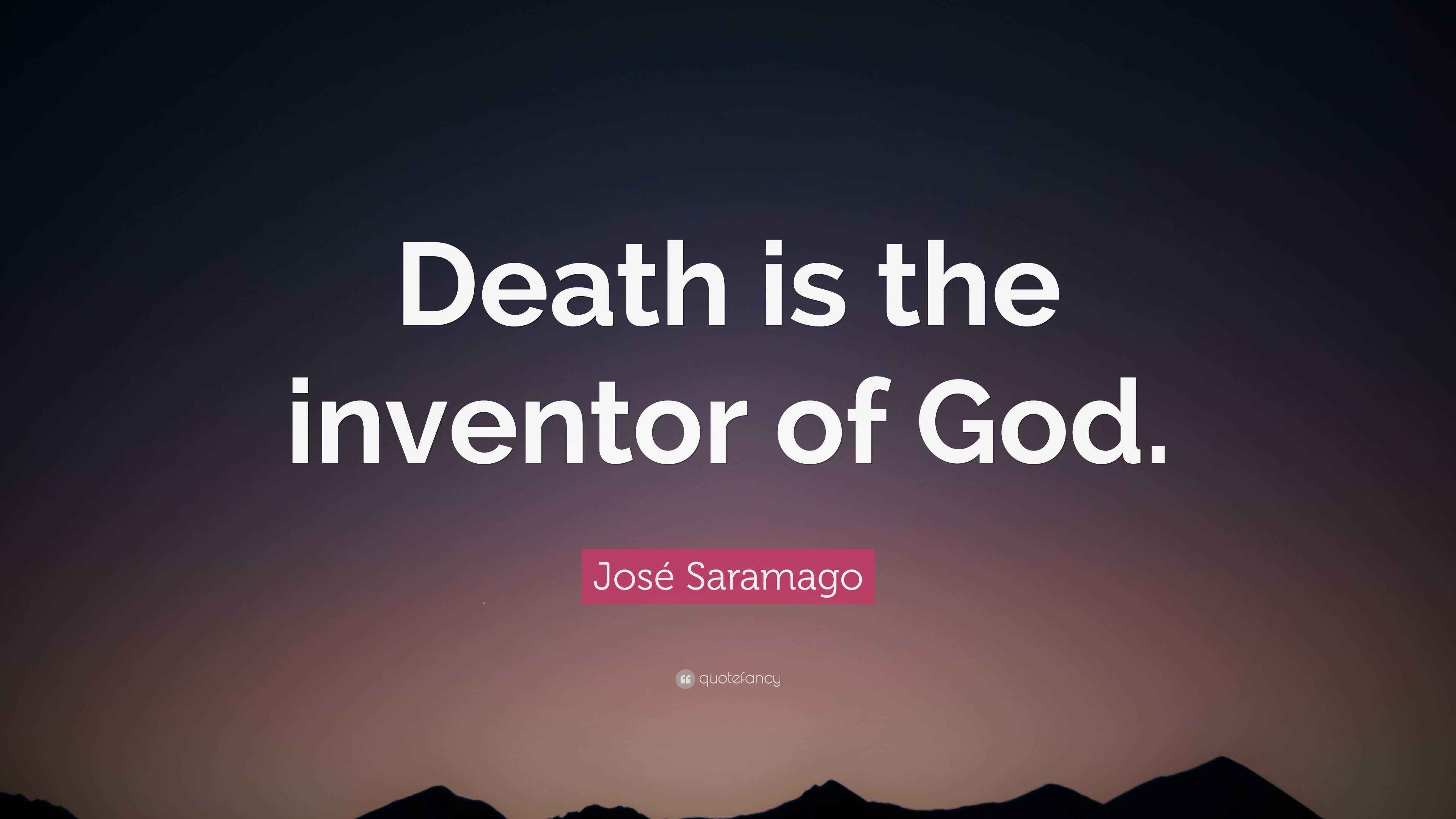 José Saramago Quote: “Death is the inventor of God.”