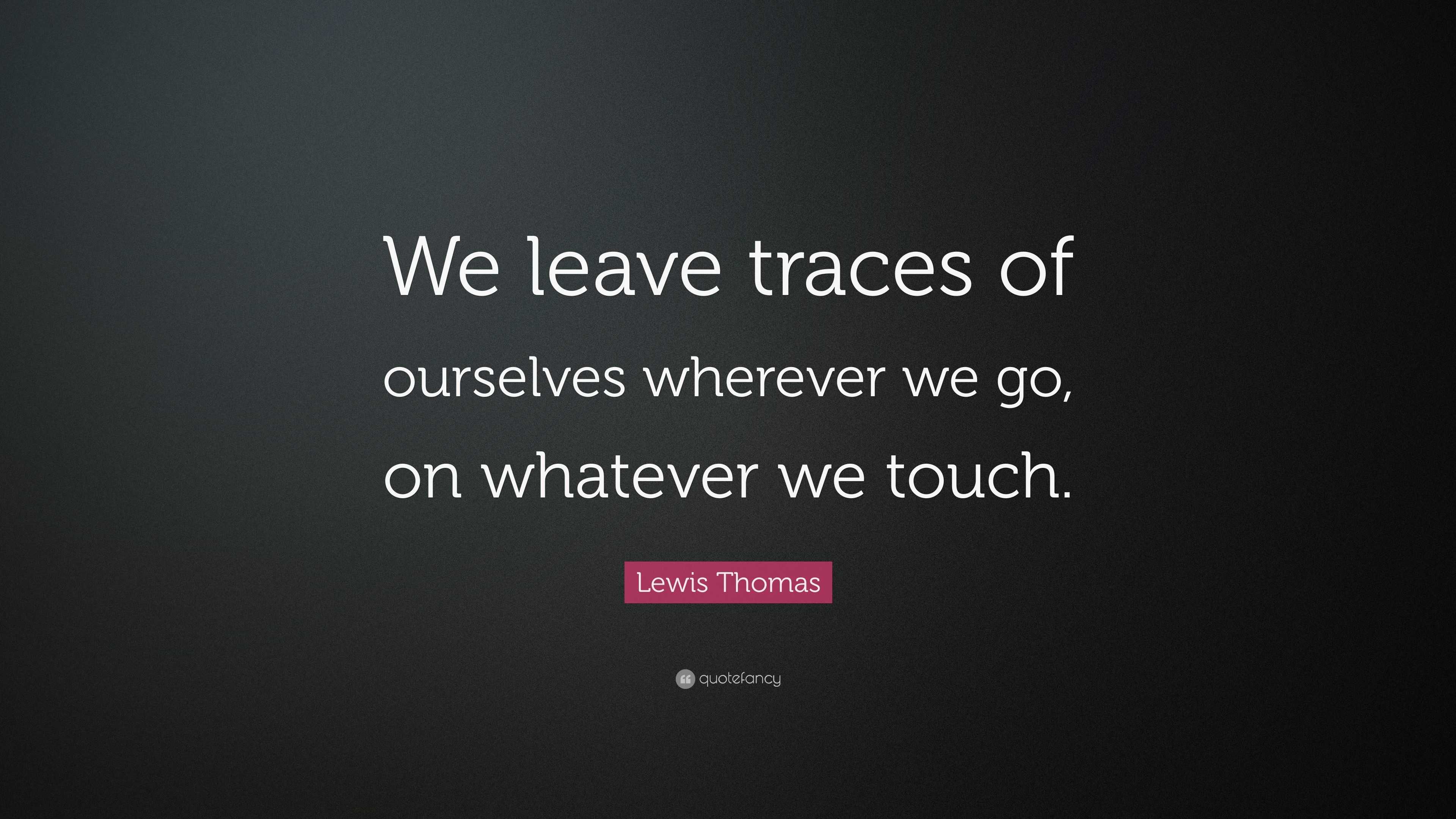 Lewis Thomas Quote: “We leave traces of ourselves wherever we go, on ...