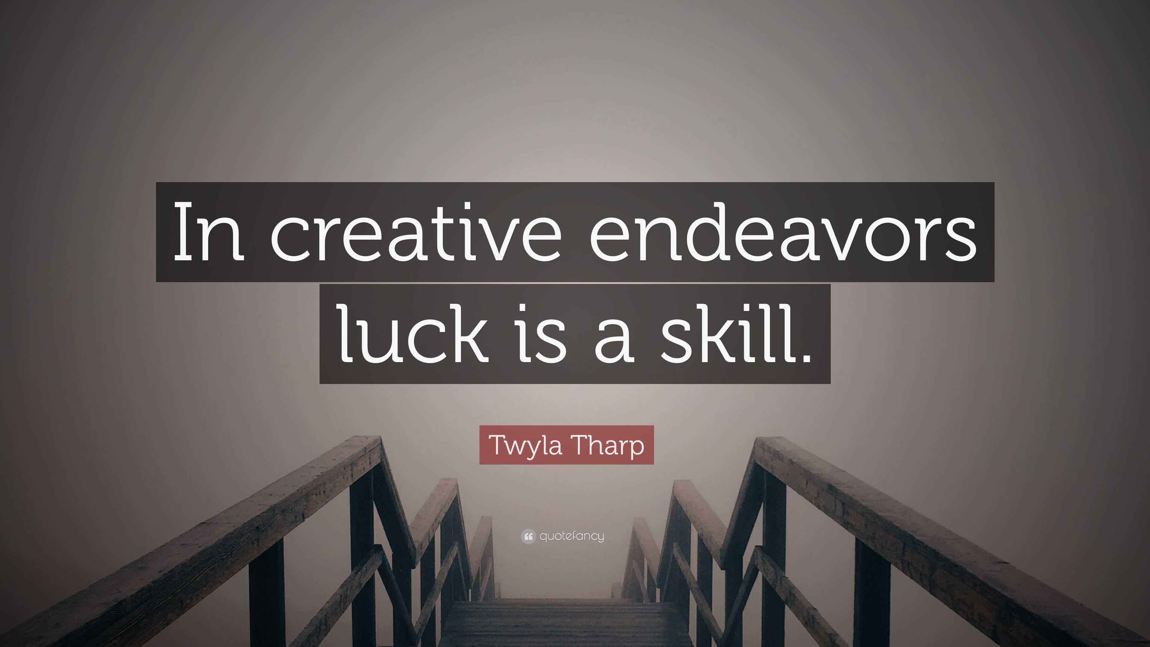 Twyla Tharp Quote: “In creative endeavors luck is a skill.”