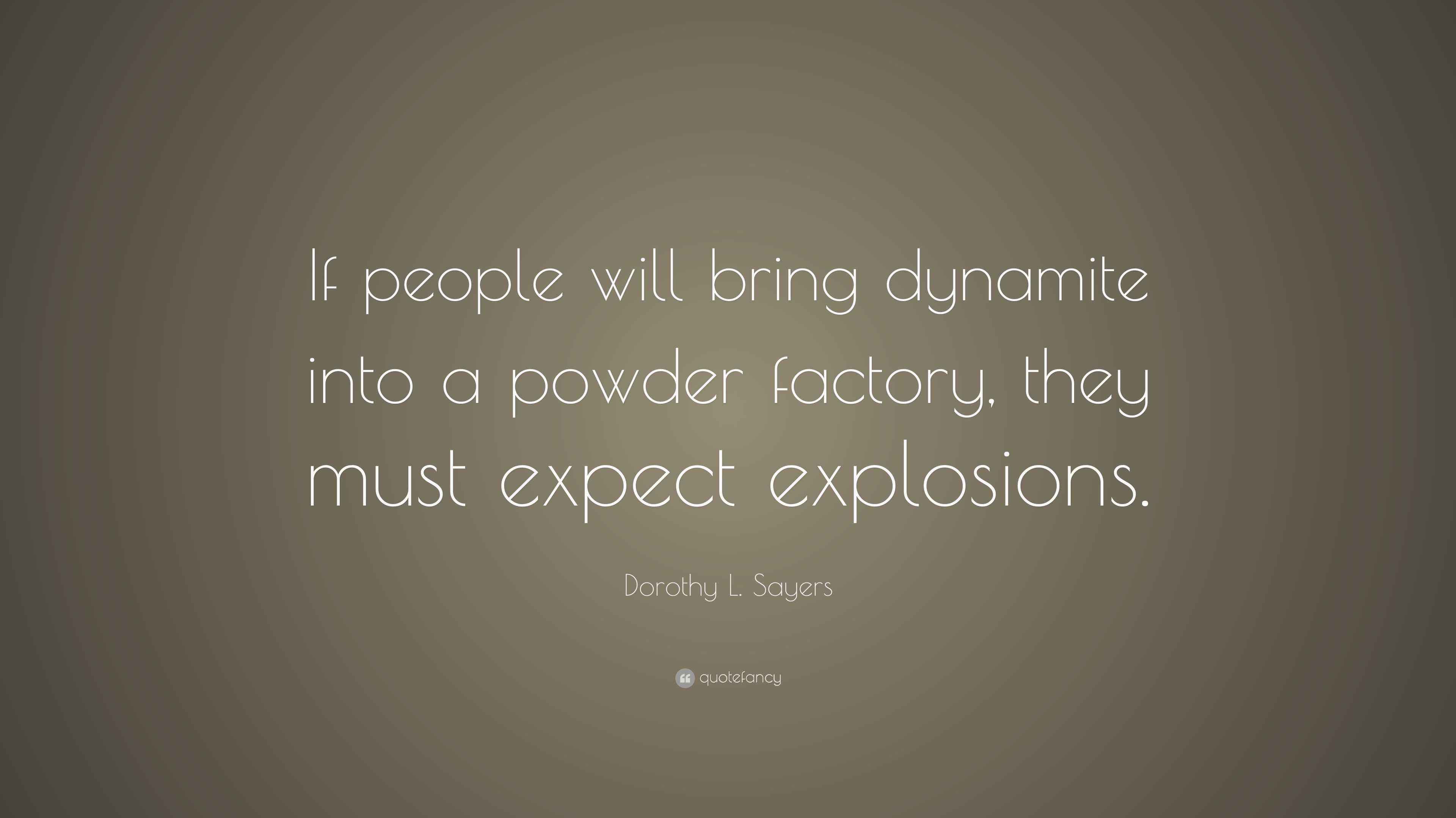 Dorothy L. Sayers Quote: “If people will bring dynamite into a powder ...