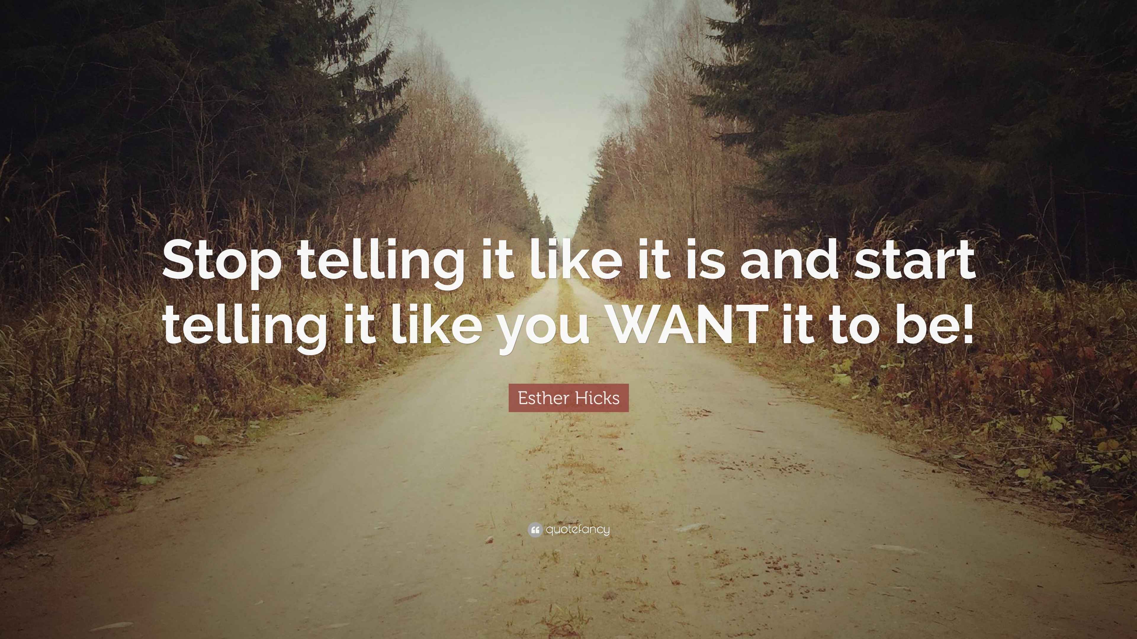 Esther Hicks Quote: “Stop telling it like it is and start telling it ...