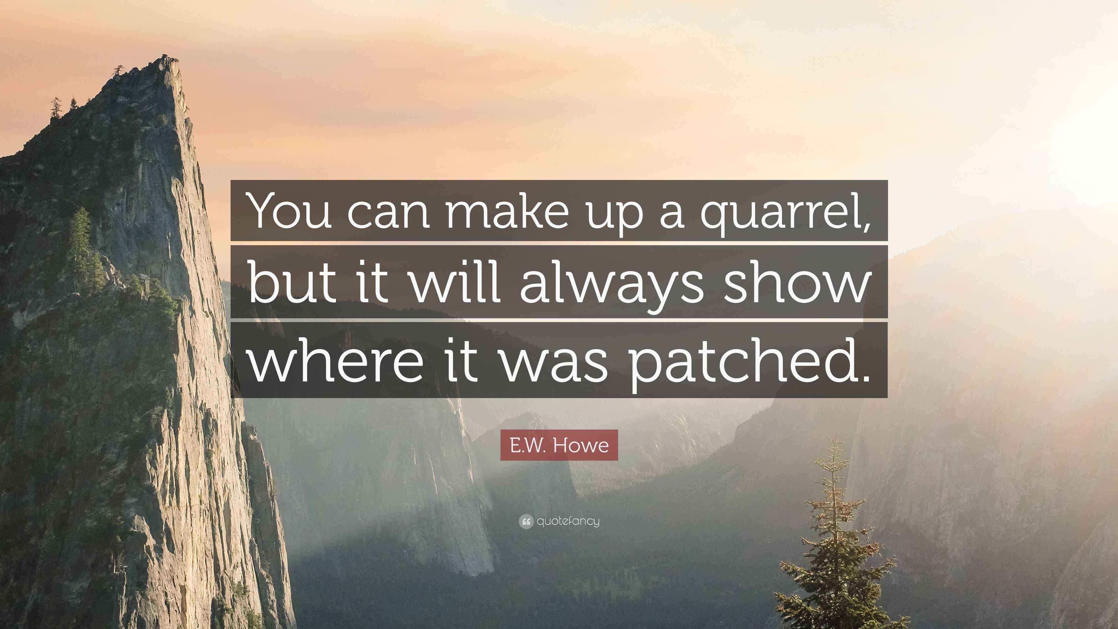 E.W. Howe Quote: “You can make up a quarrel, but it will always show ...