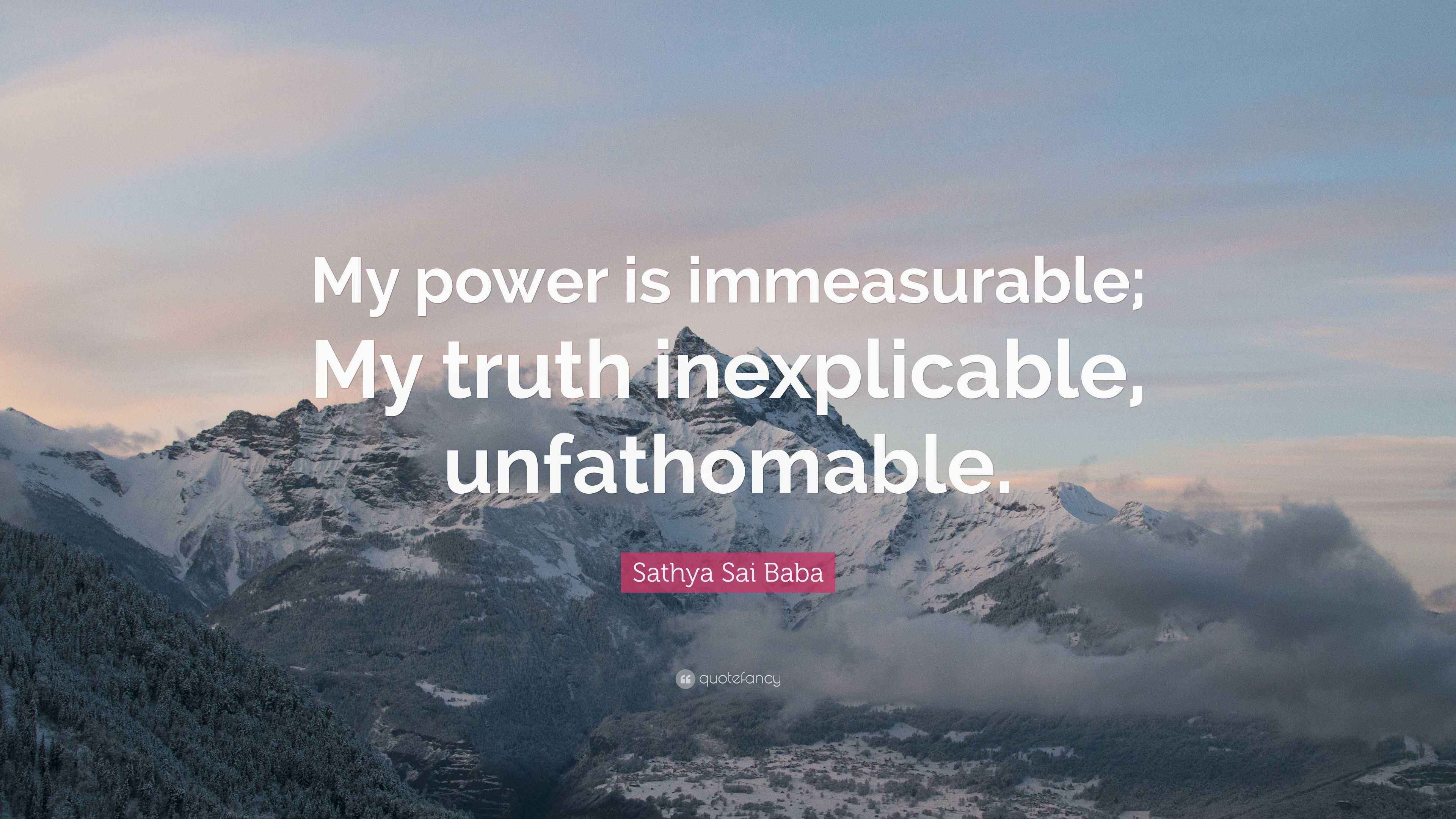 Sathya Sai Baba Quote: “My power is immeasurable; My truth inexplicable ...