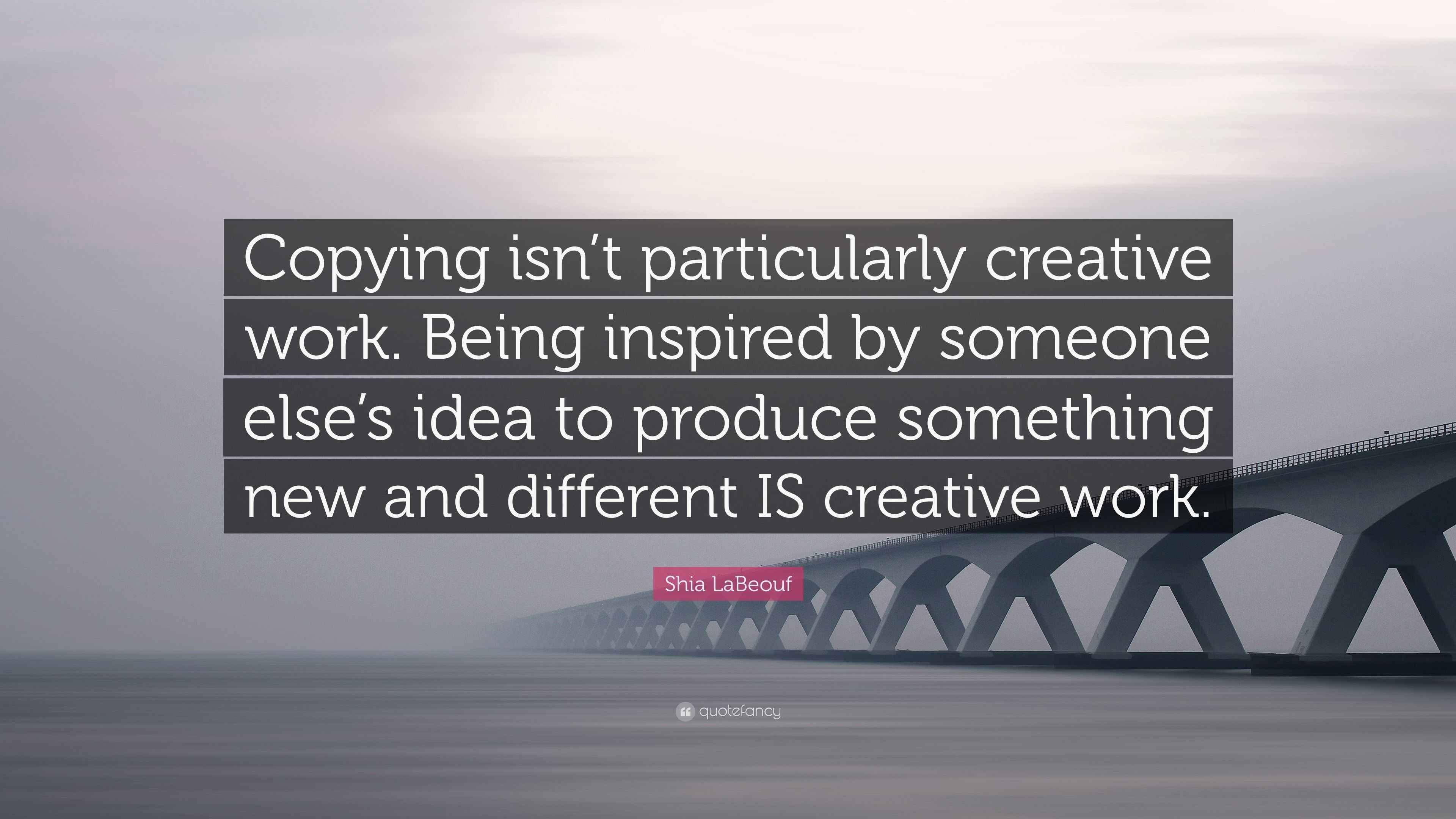 Shia LaBeouf Quote: “Copying isn’t particularly creative work. Being ...