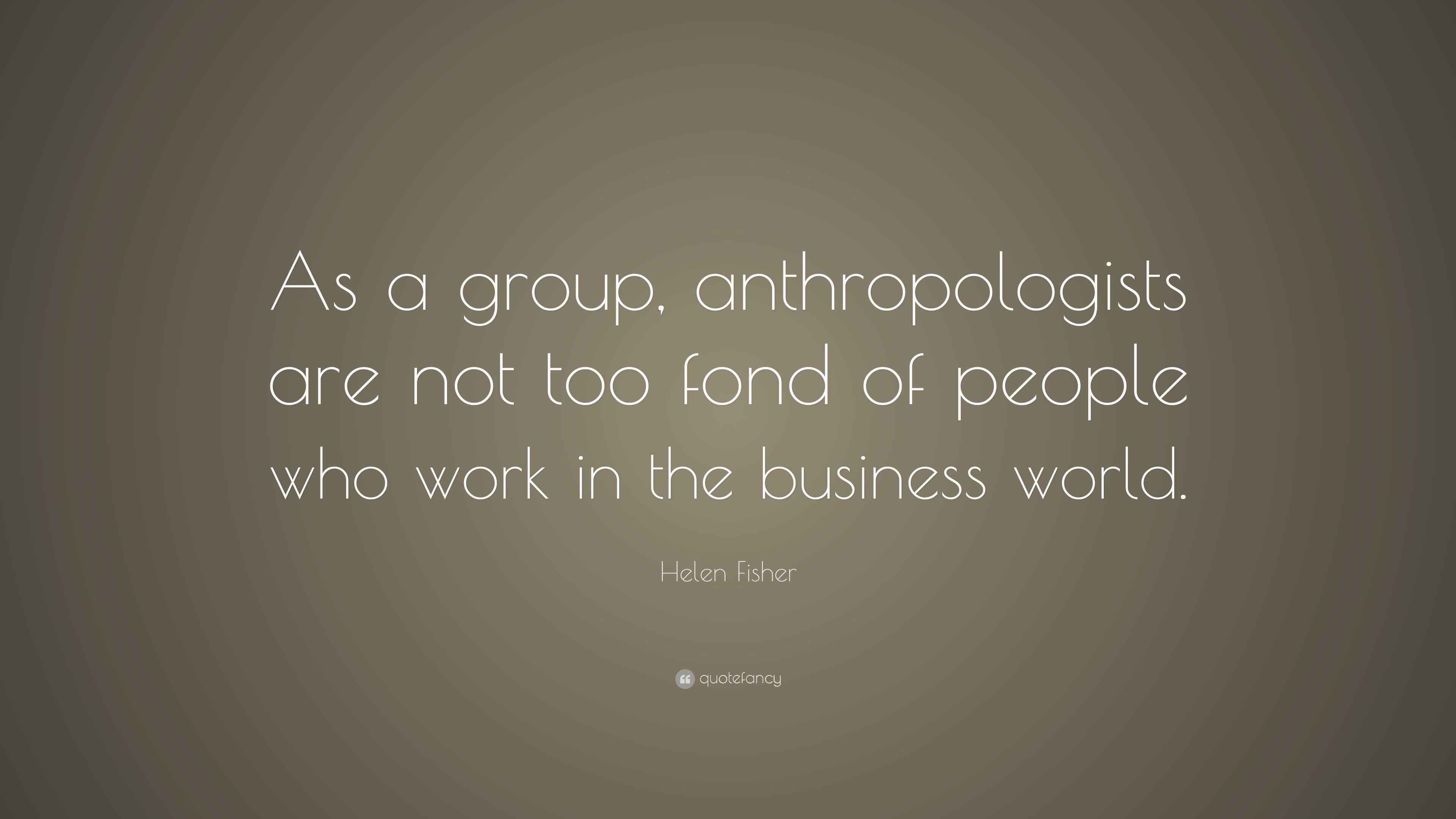 Helen Fisher Quote: “As a group, anthropologists are not too fond of ...