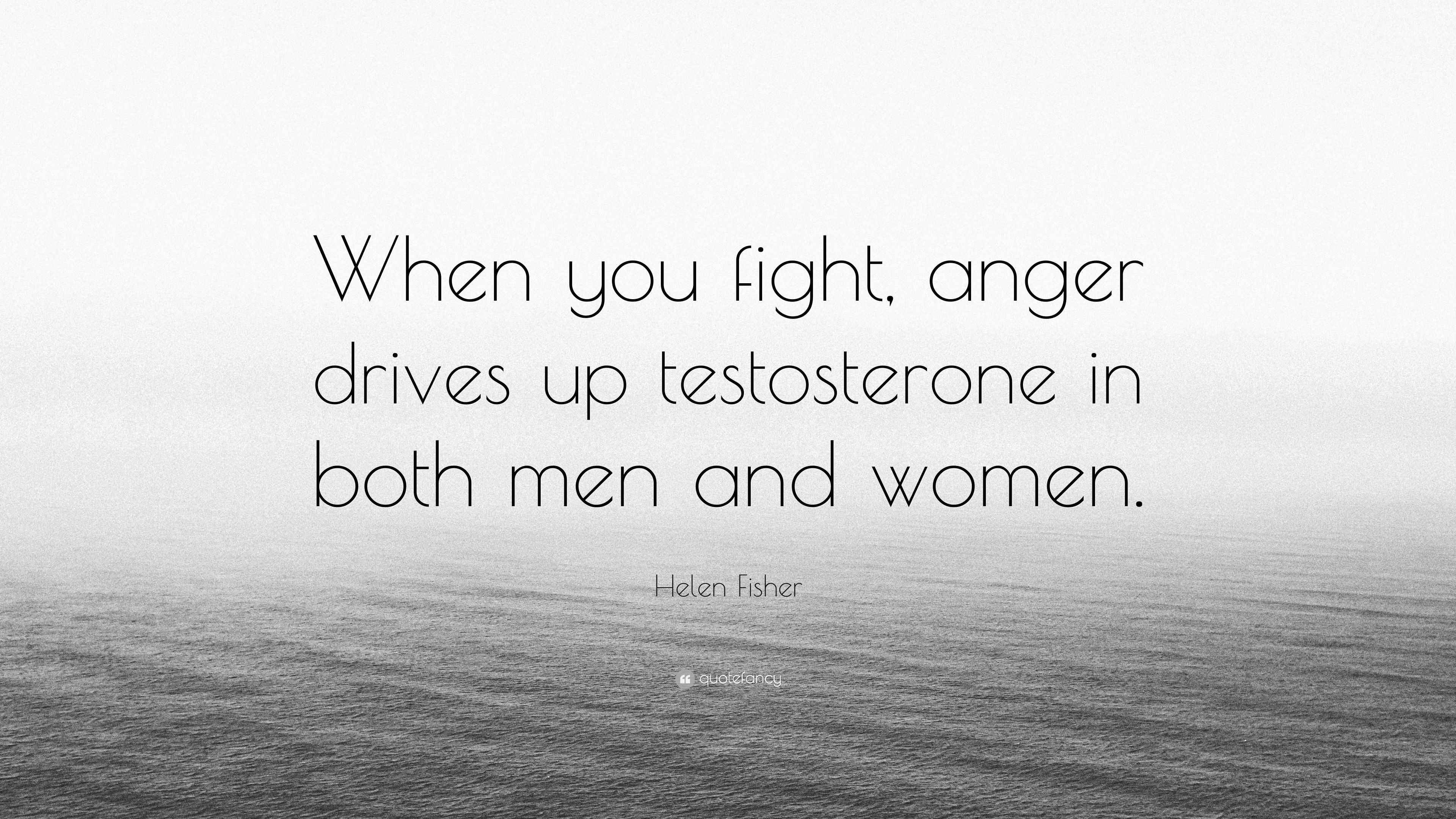 Helen Fisher Quote: “When you fight, anger drives up testosterone in ...