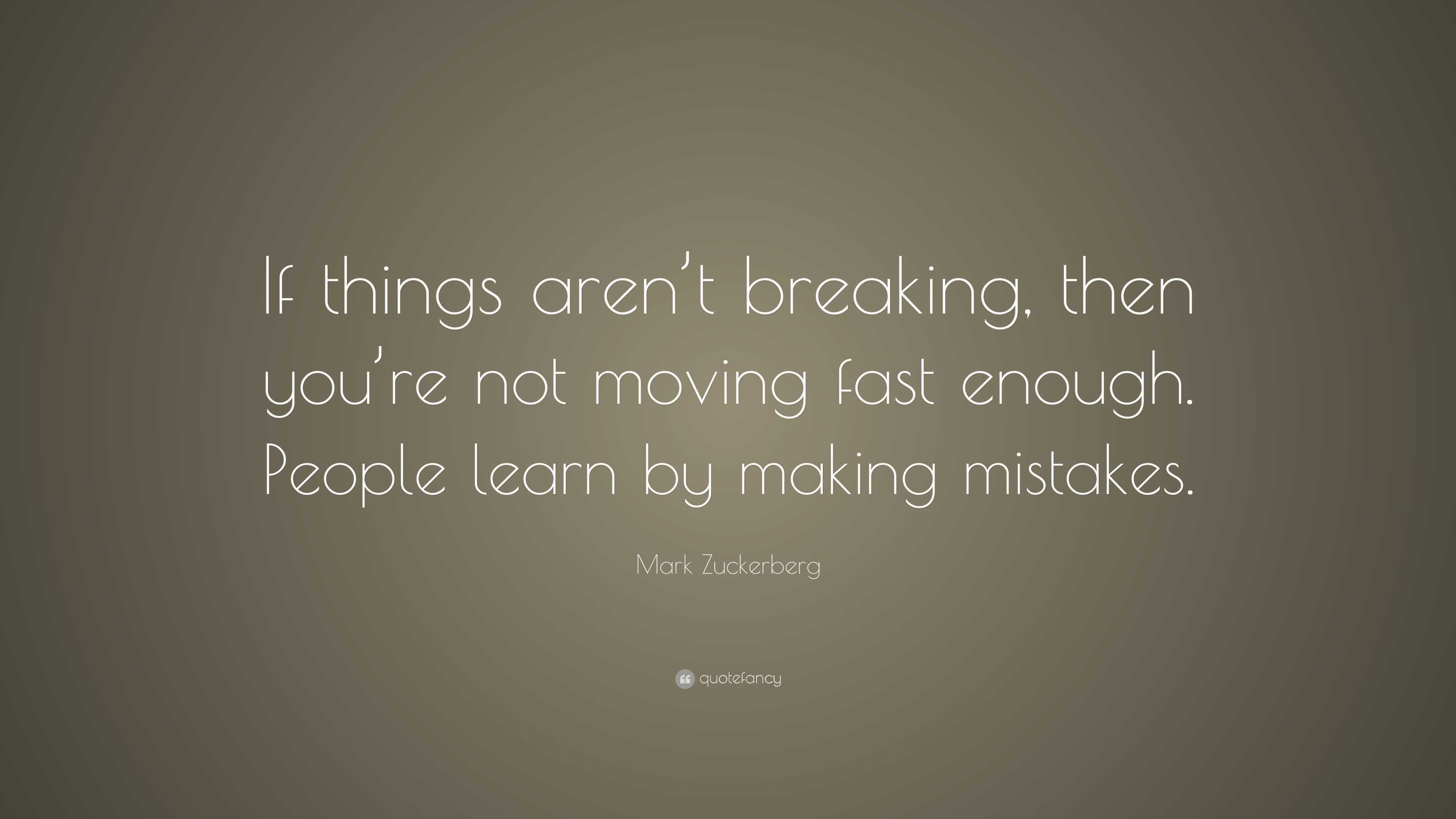 Mark Zuckerberg Quote: “If things aren’t breaking, then you’re not ...