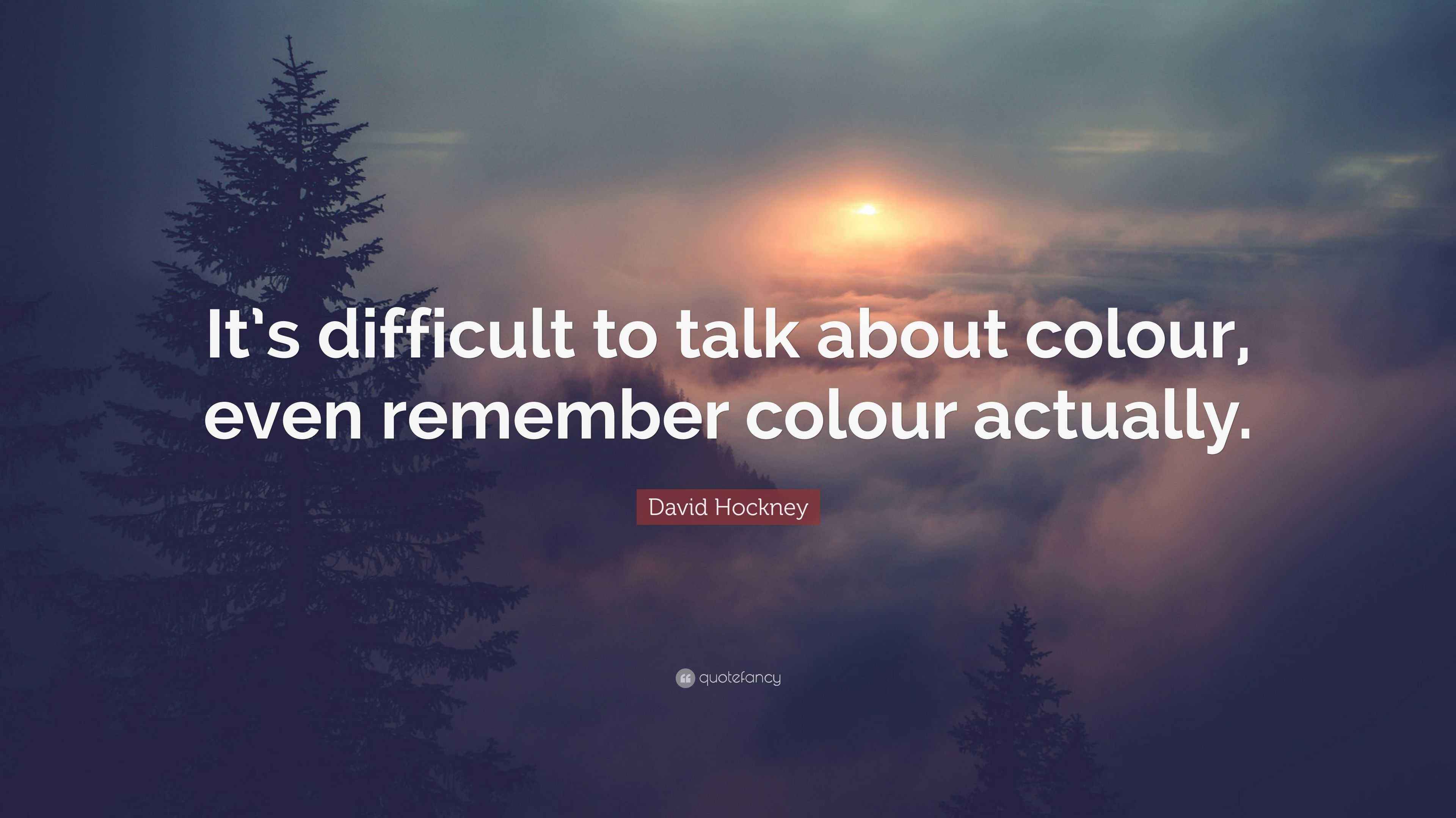David Hockney Quote: “It’s difficult to talk about colour, even ...