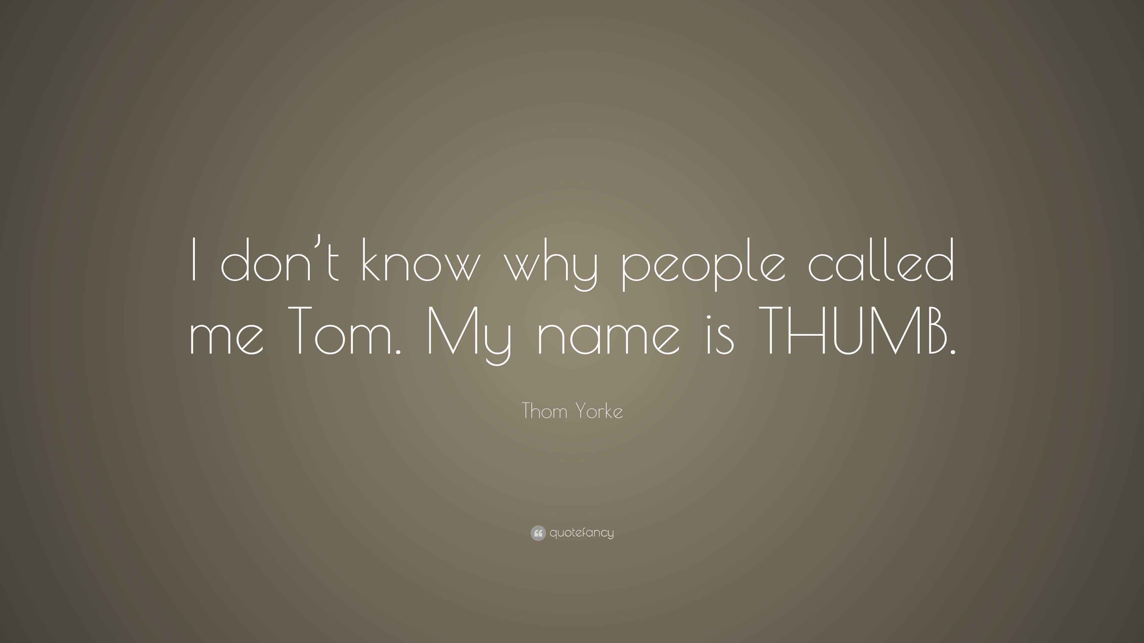 Thom Yorke Quote: “I don’t know why people called me Tom. My name is ...