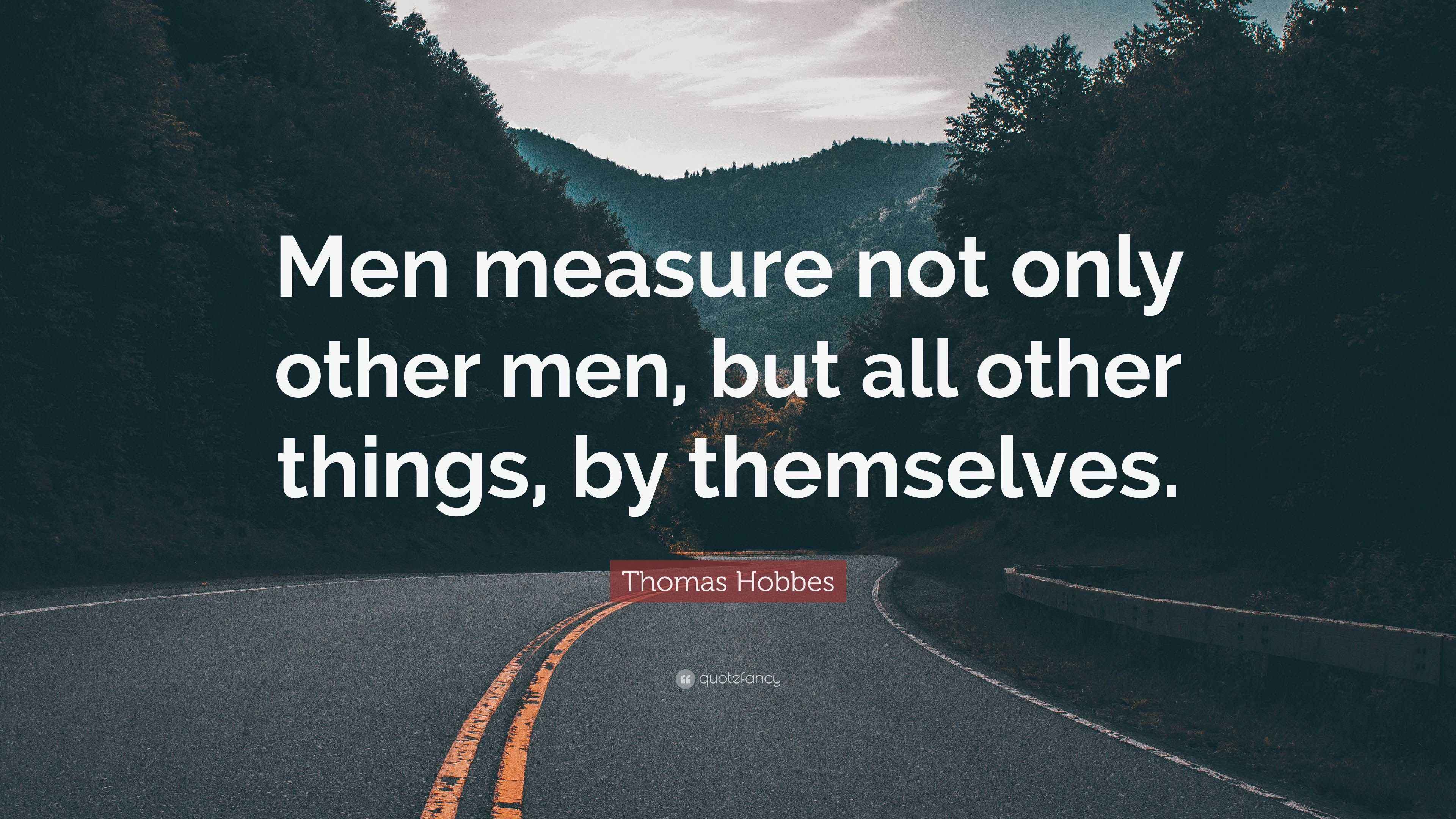 Thomas Hobbes Quote: “Men measure not only other men, but all other ...